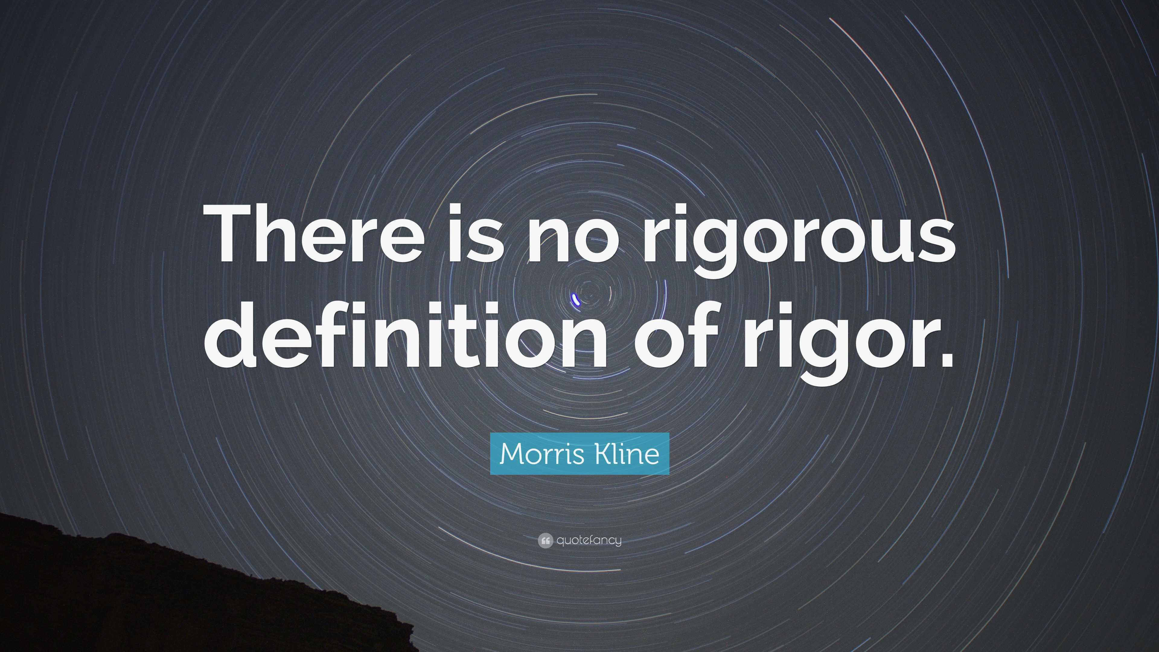 Morris Kline Quote: “There is no rigorous definition of rigor.”