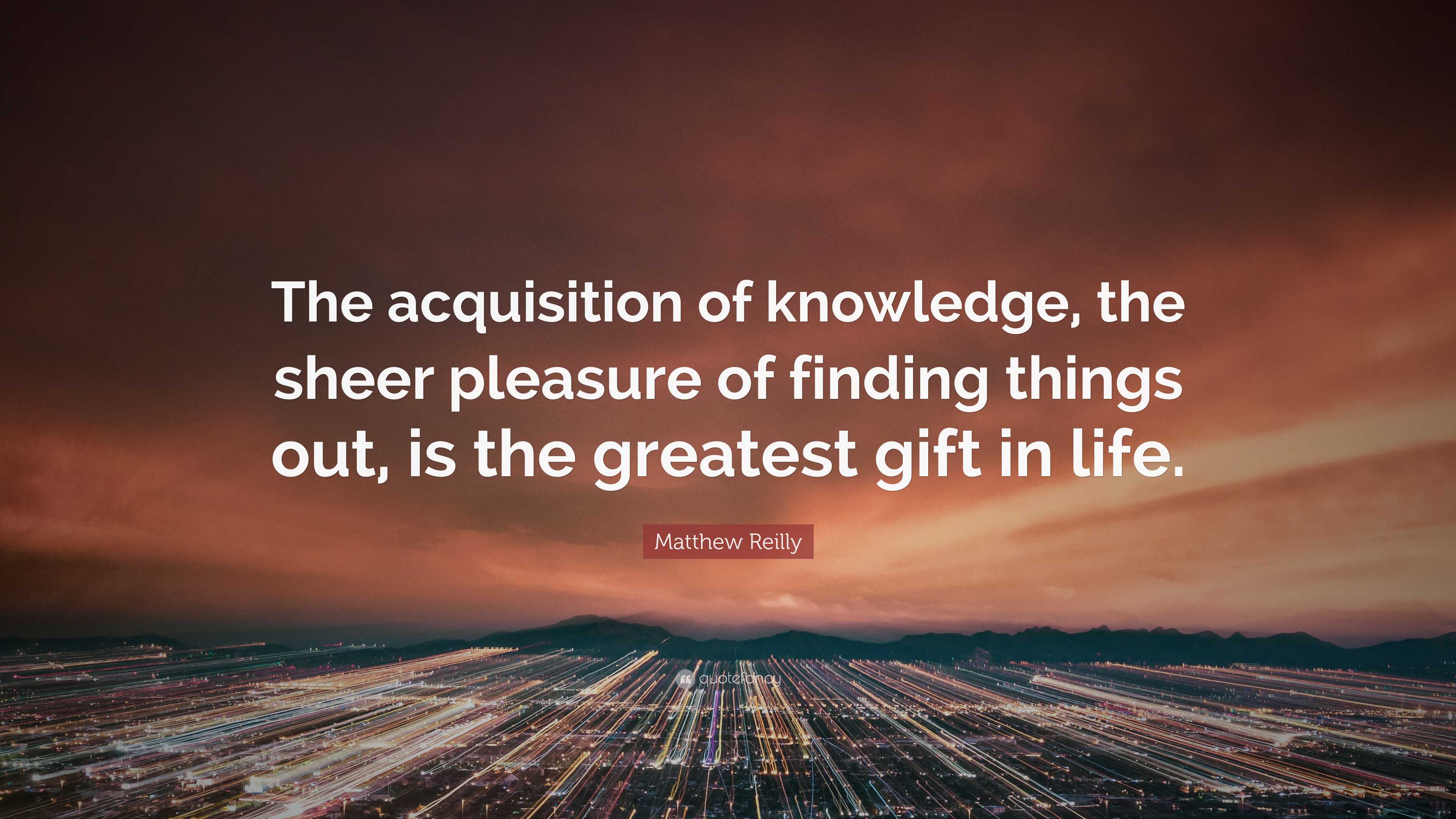 Matthew Reilly Quote: “The acquisition of knowledge, the sheer pleasure ...