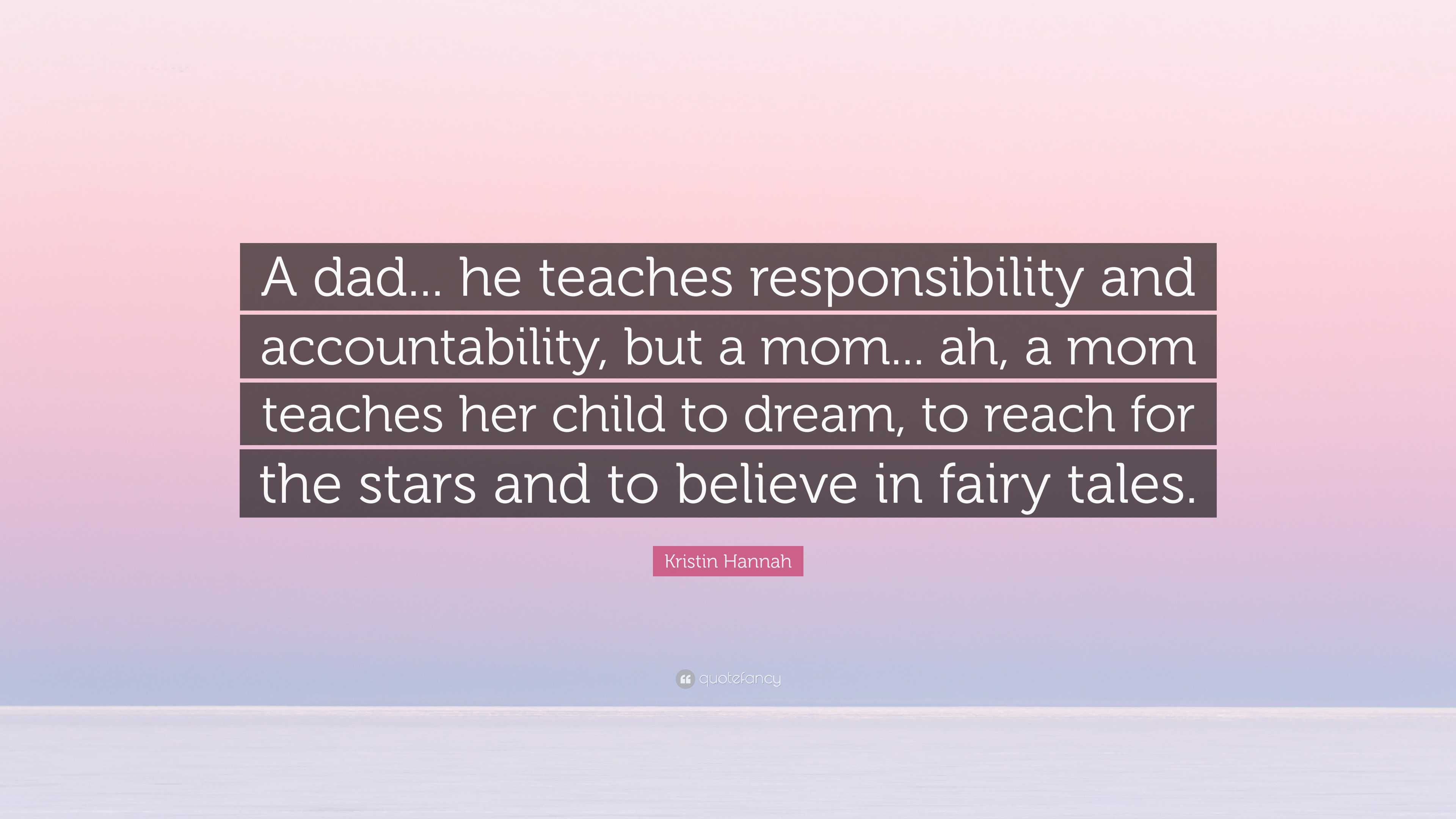 Kristin Hannah Quote: “A dad... he teaches responsibility and ...