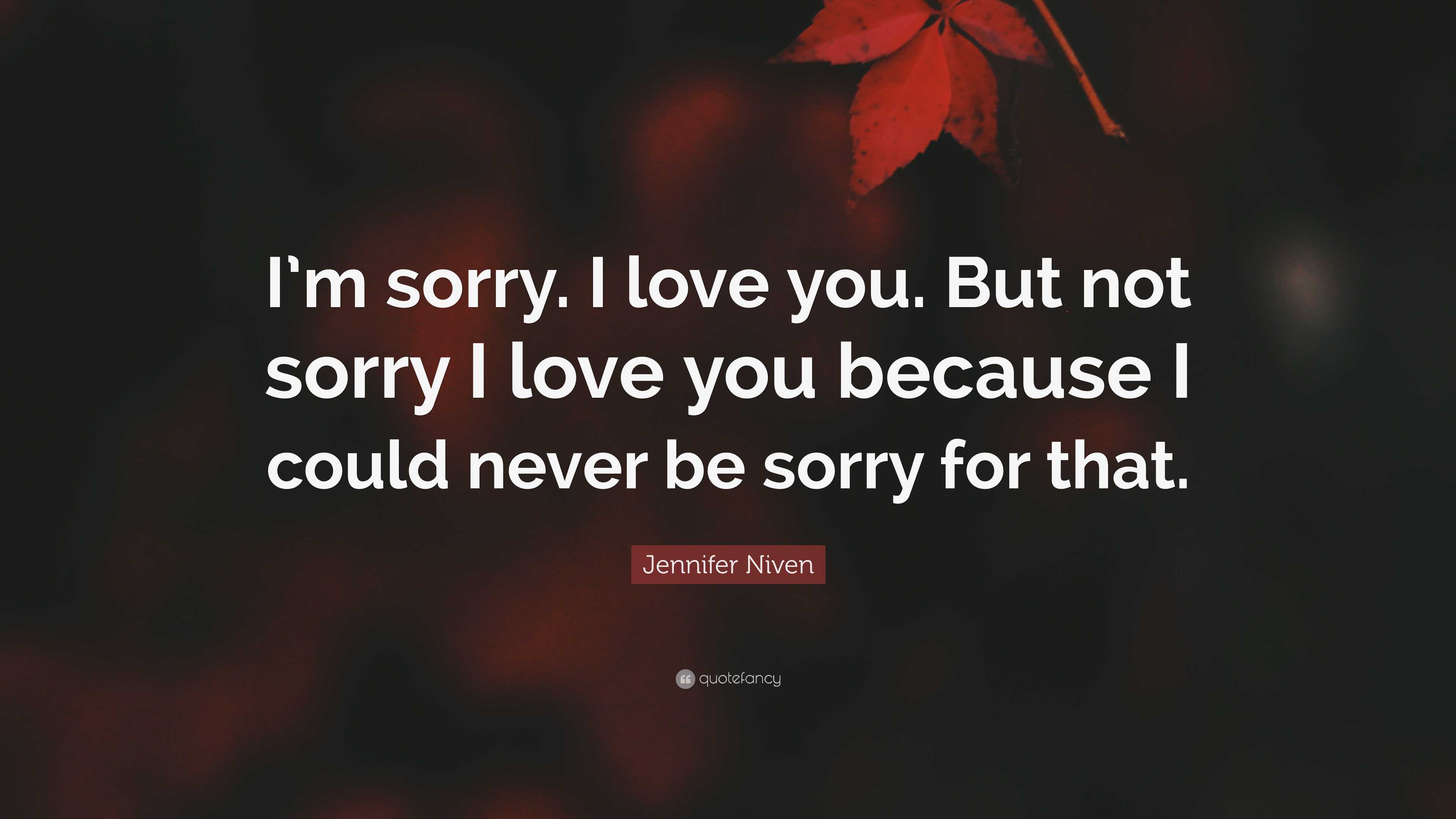 Jennifer Niven Quote: “I’m sorry. I love you. But not sorry I love you ...