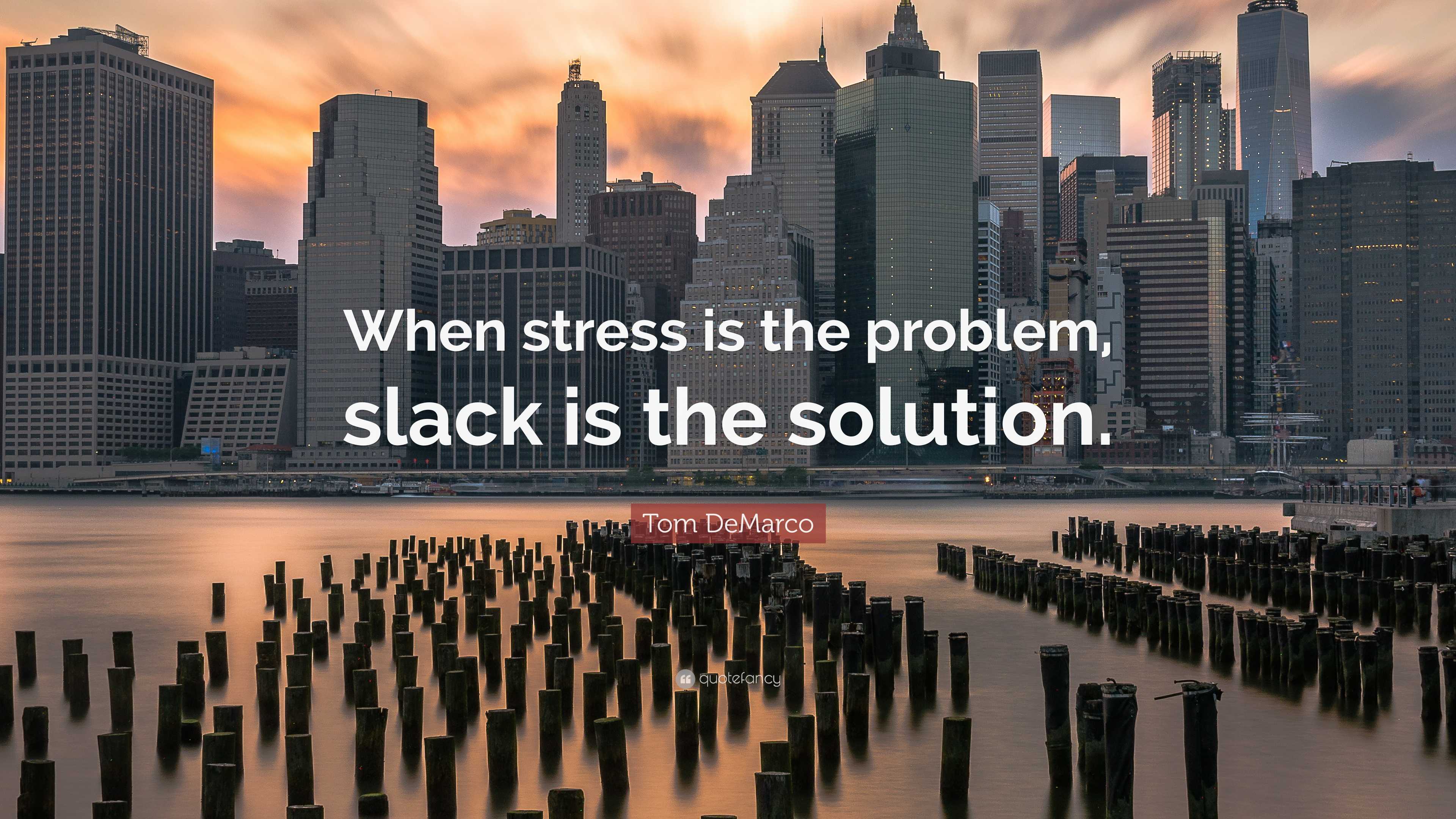 Tom DeMarco Quote: “When stress is the problem, slack is the solution.”
