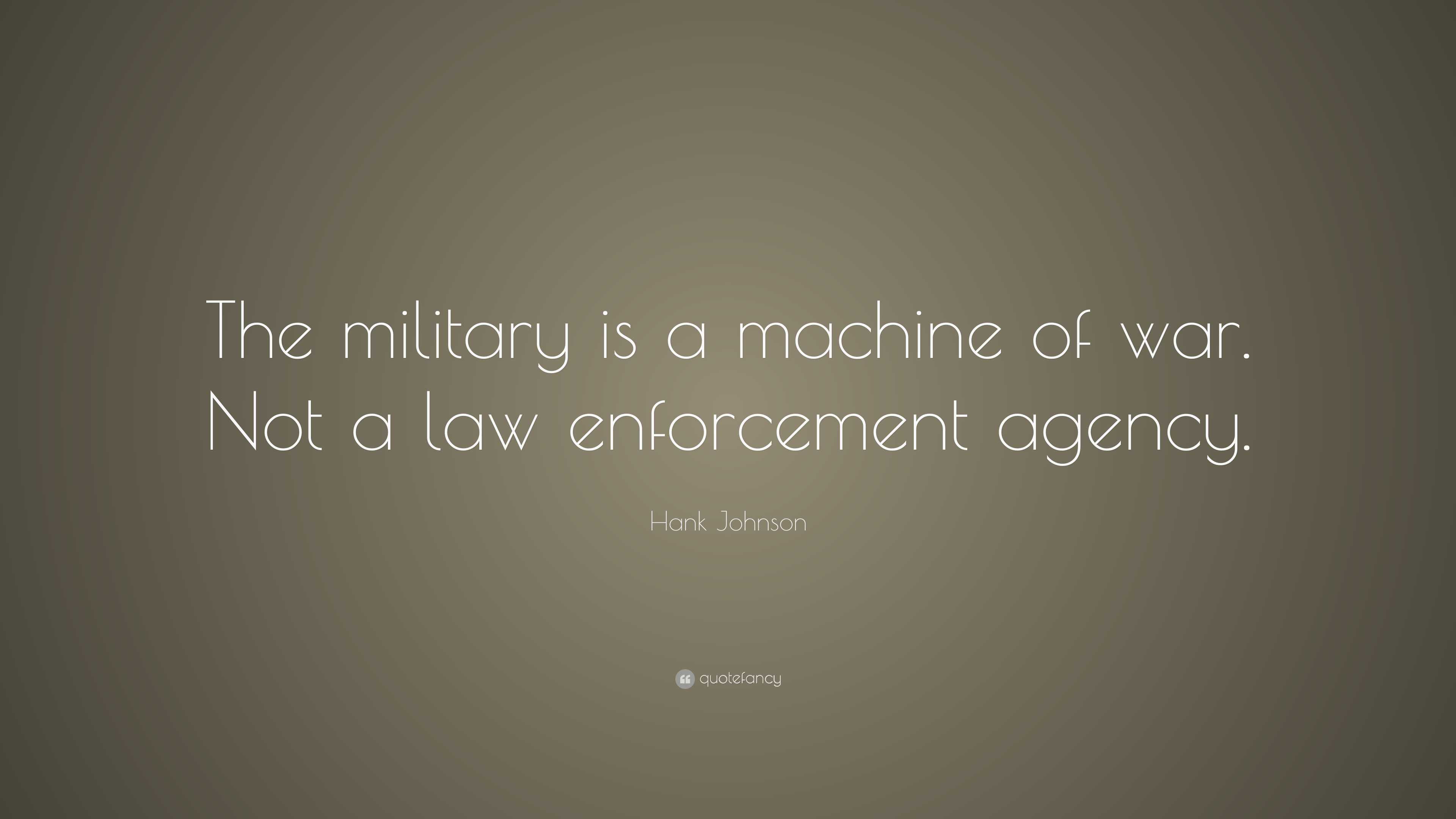 Hank Johnson Quote: “The military is a machine of war. Not a law ...