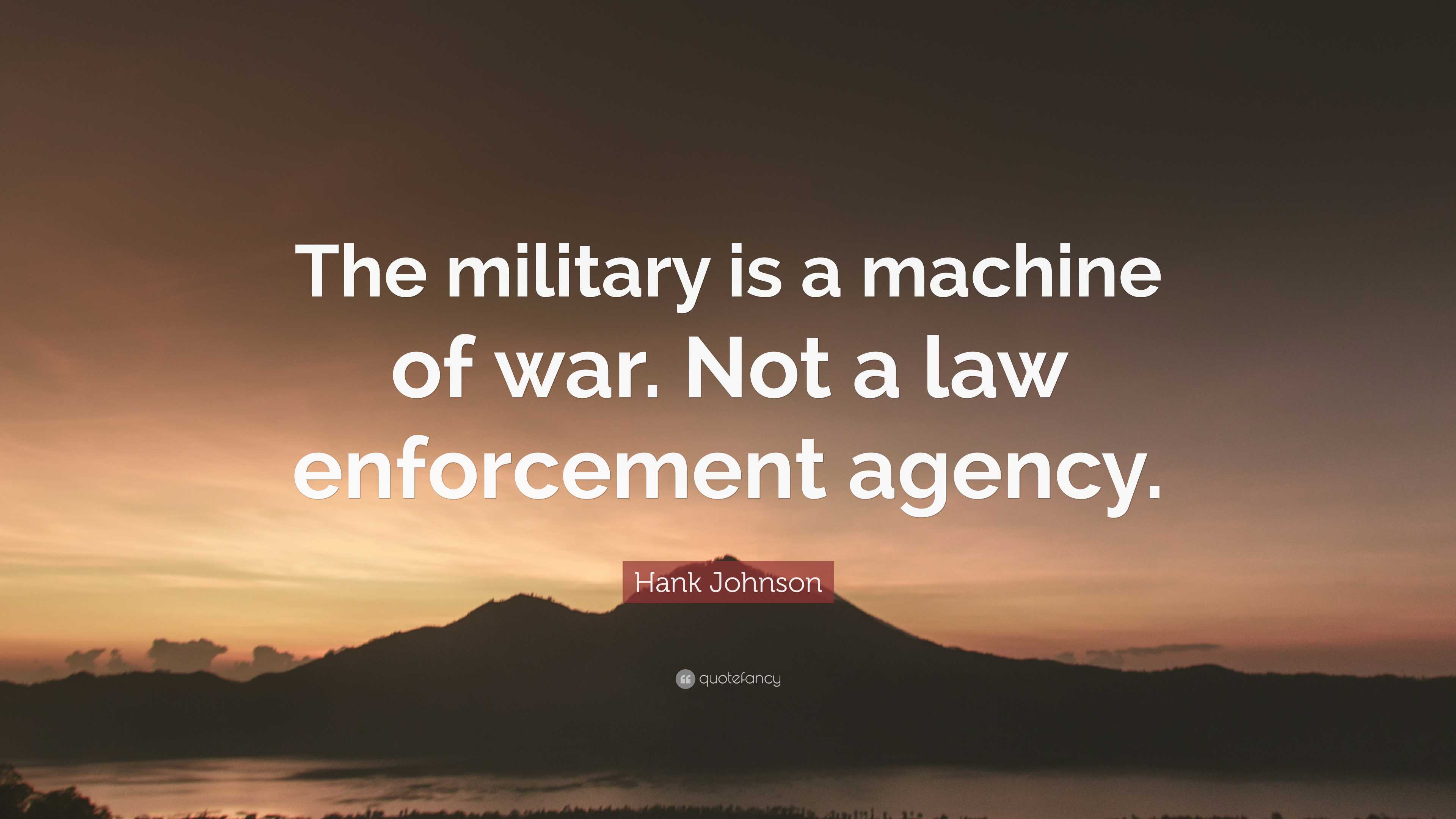 Hank Johnson Quote: “The military is a machine of war. Not a law ...