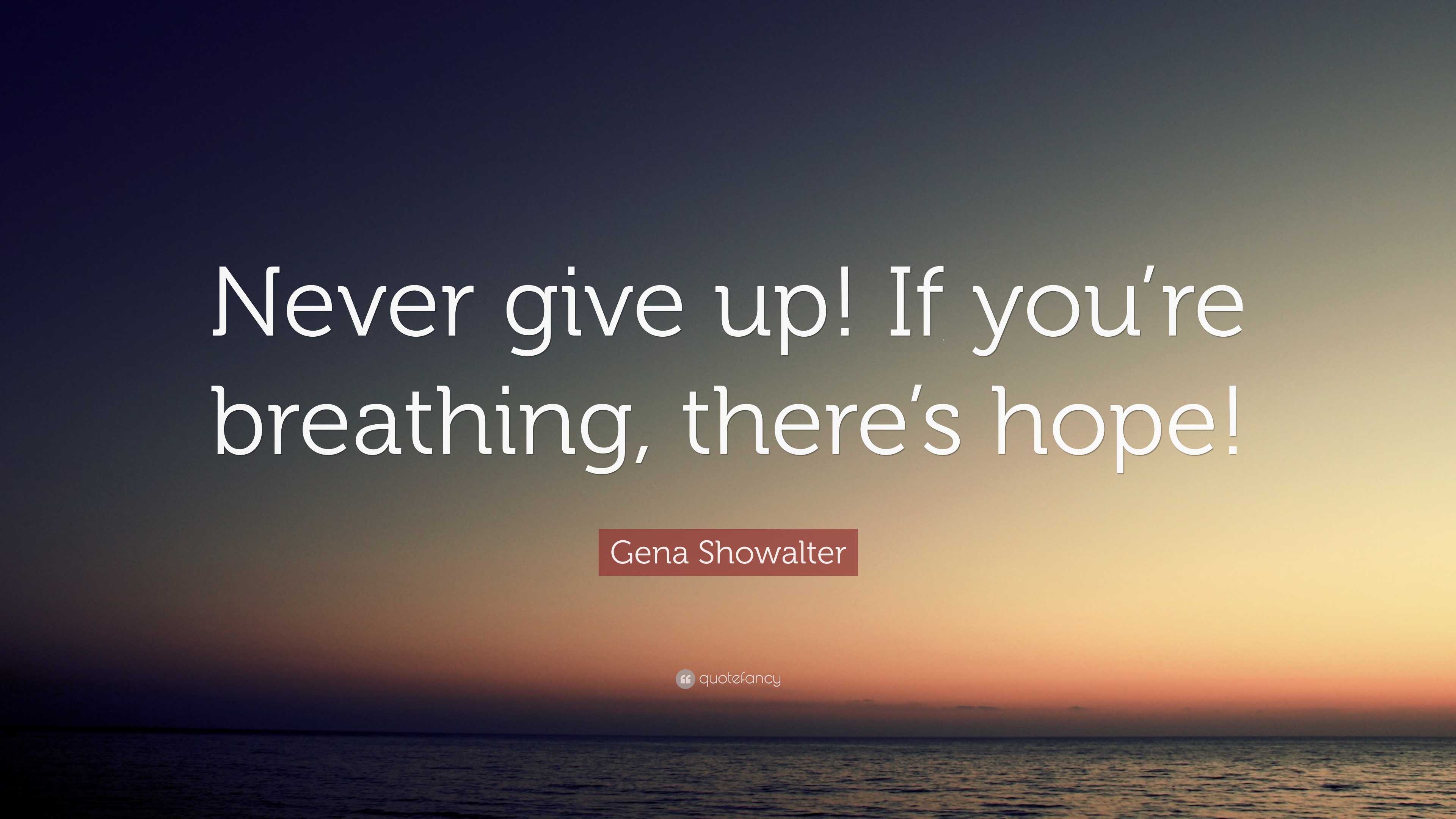 Gena Showalter Quote: “Never give up! If you’re breathing, there’s hope!”