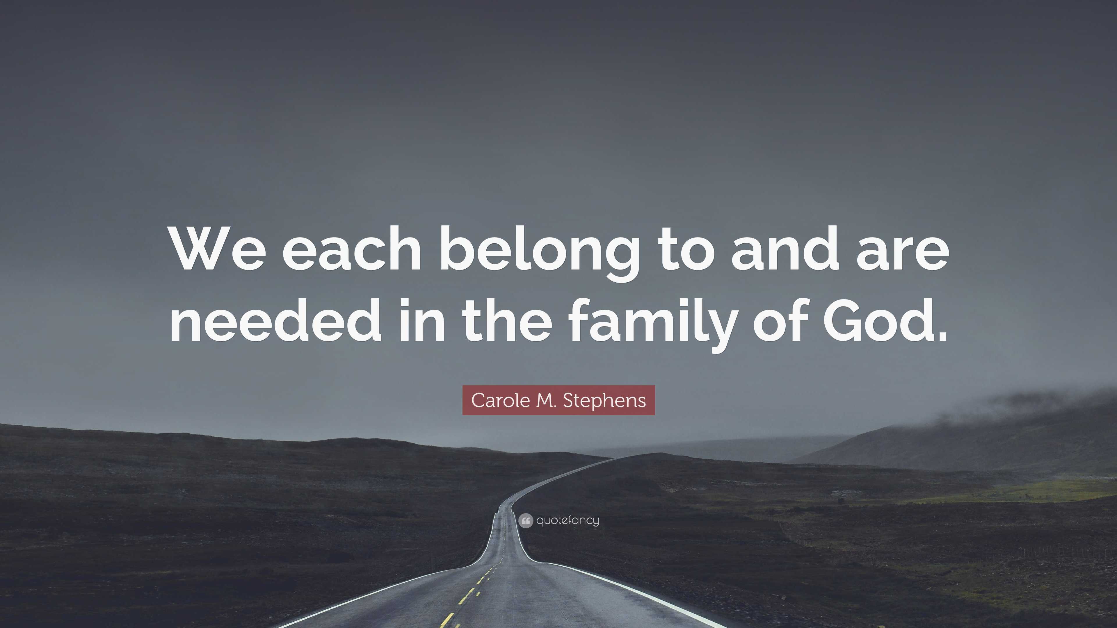 Carole M. Stephens Quote: “We each belong to and are needed in the ...