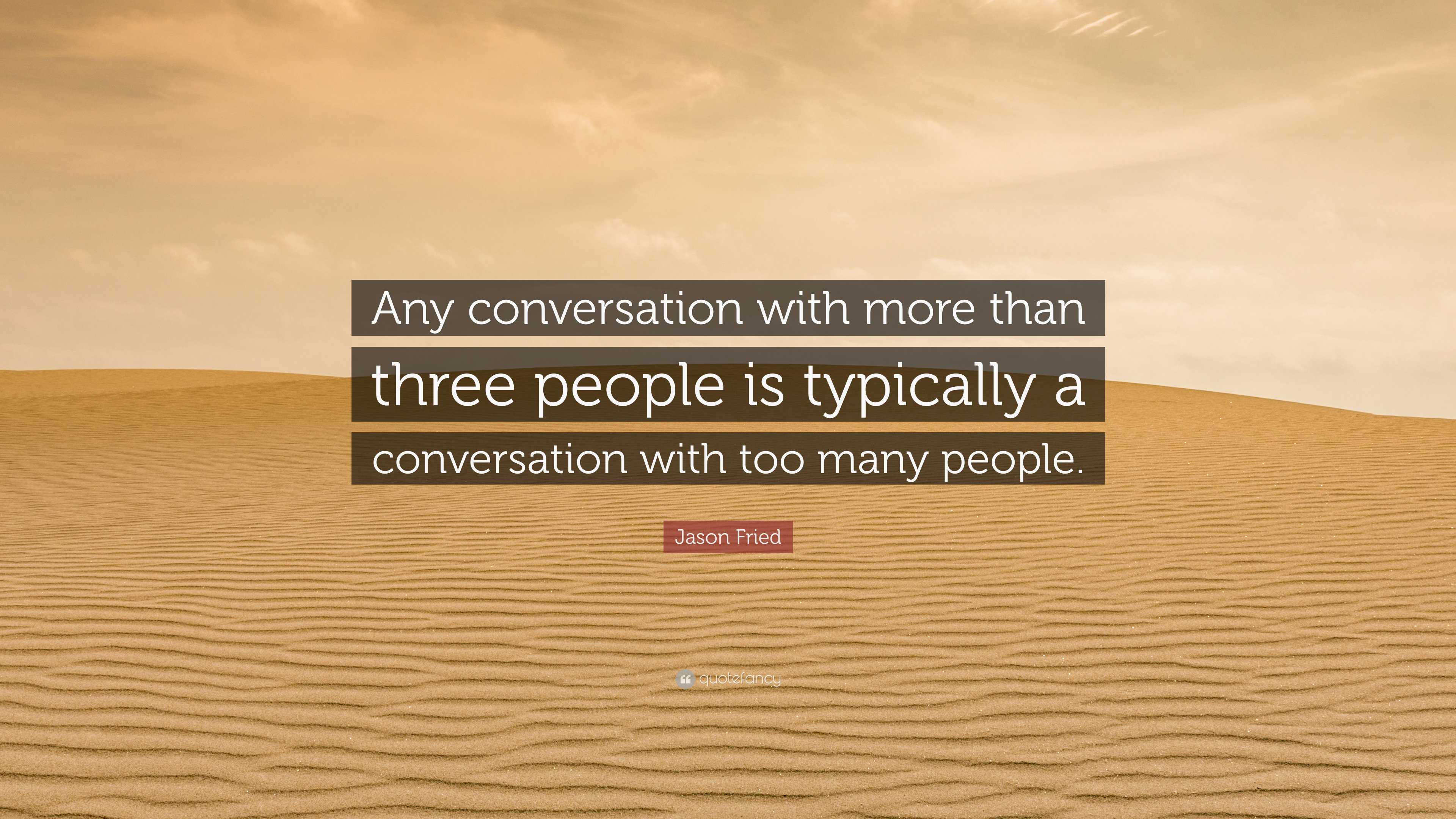 Jason Fried Quote: “Any conversation with more than three people is ...