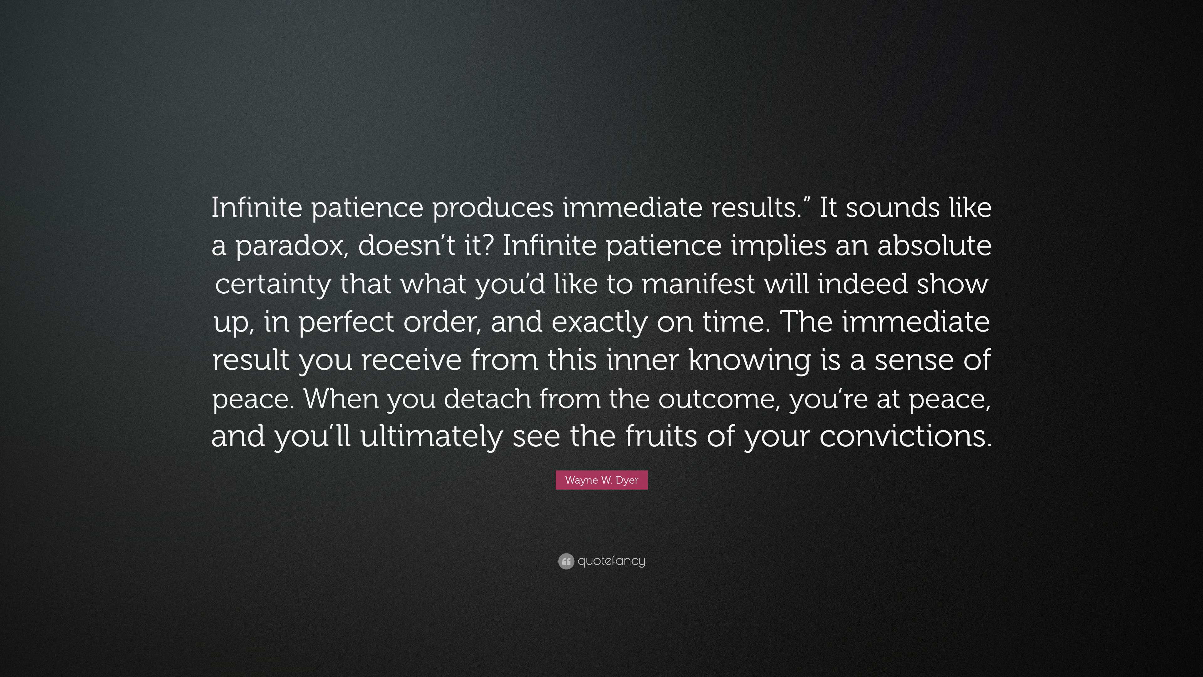 Wayne W. Dyer Quote: “Infinite patience produces immediate results.” It ...