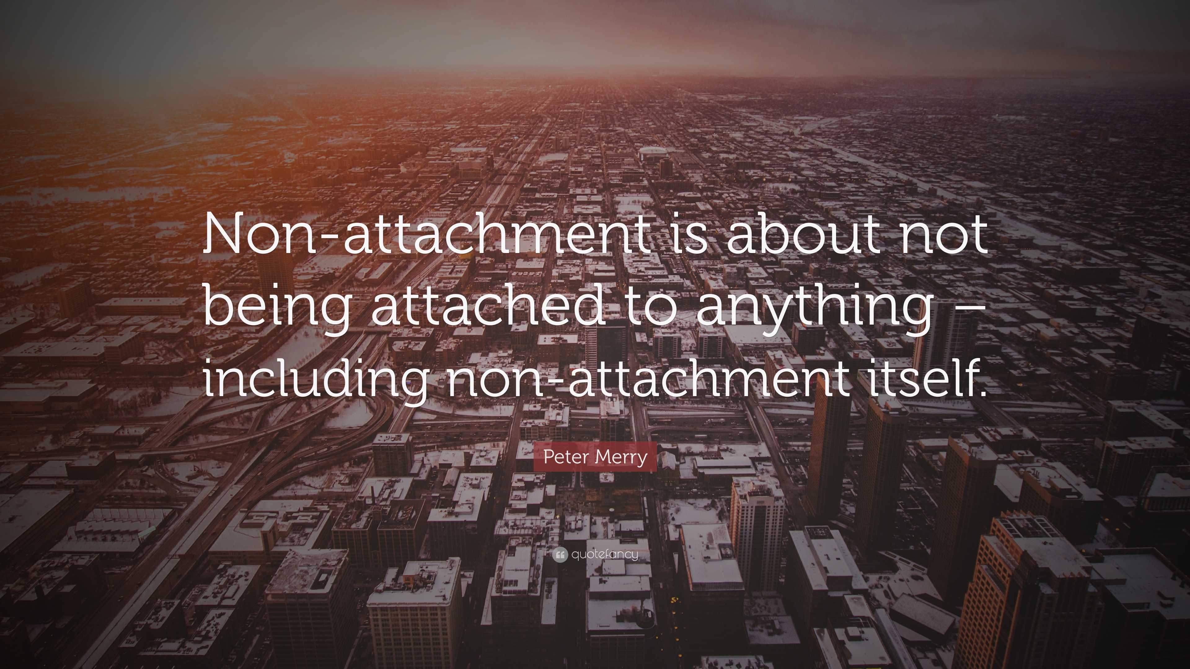 Peter Merry Quote: “Non-attachment is about not being attached to ...