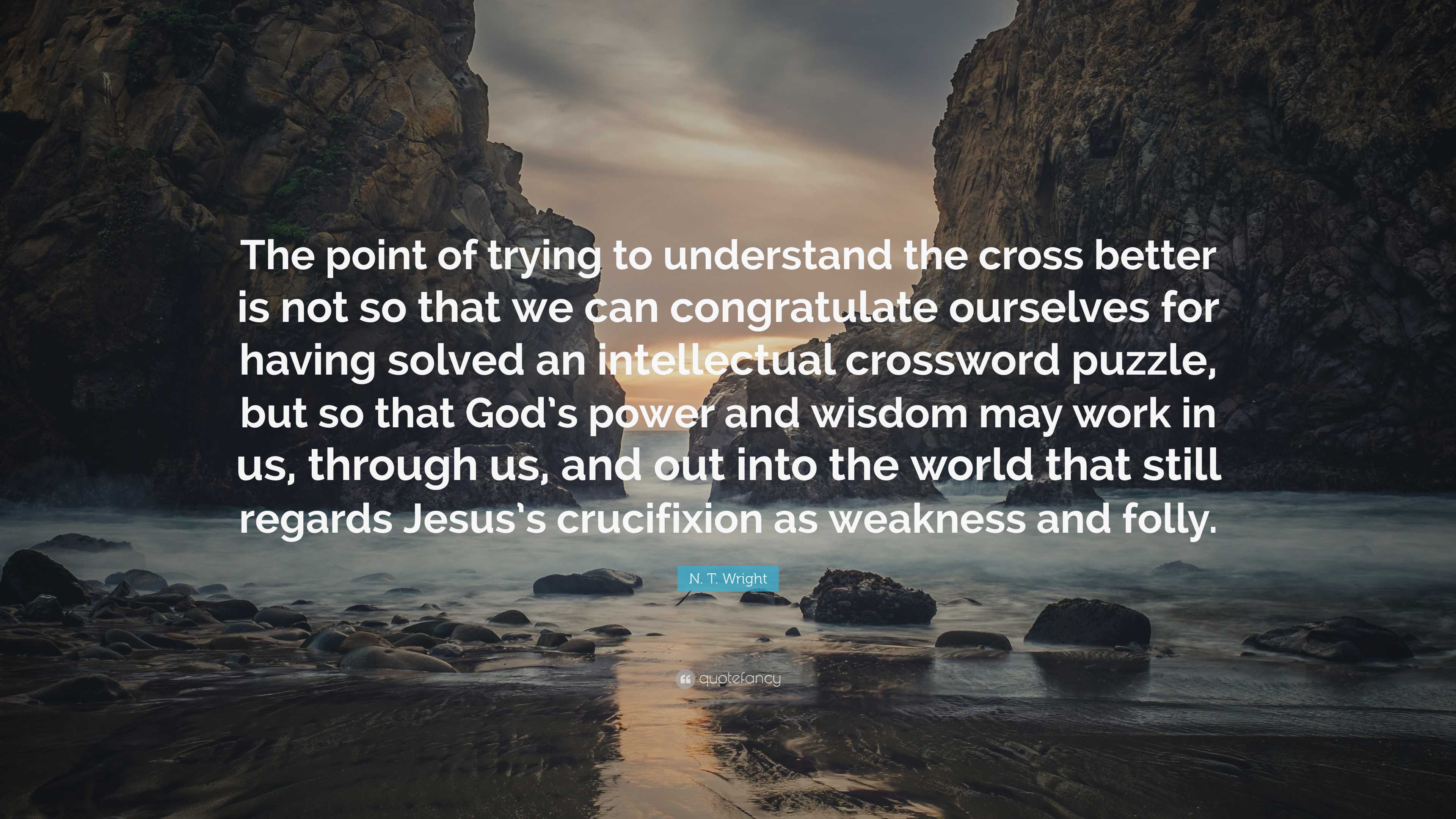 N. T. Wright Quote: “The point of trying to understand the cross better ...