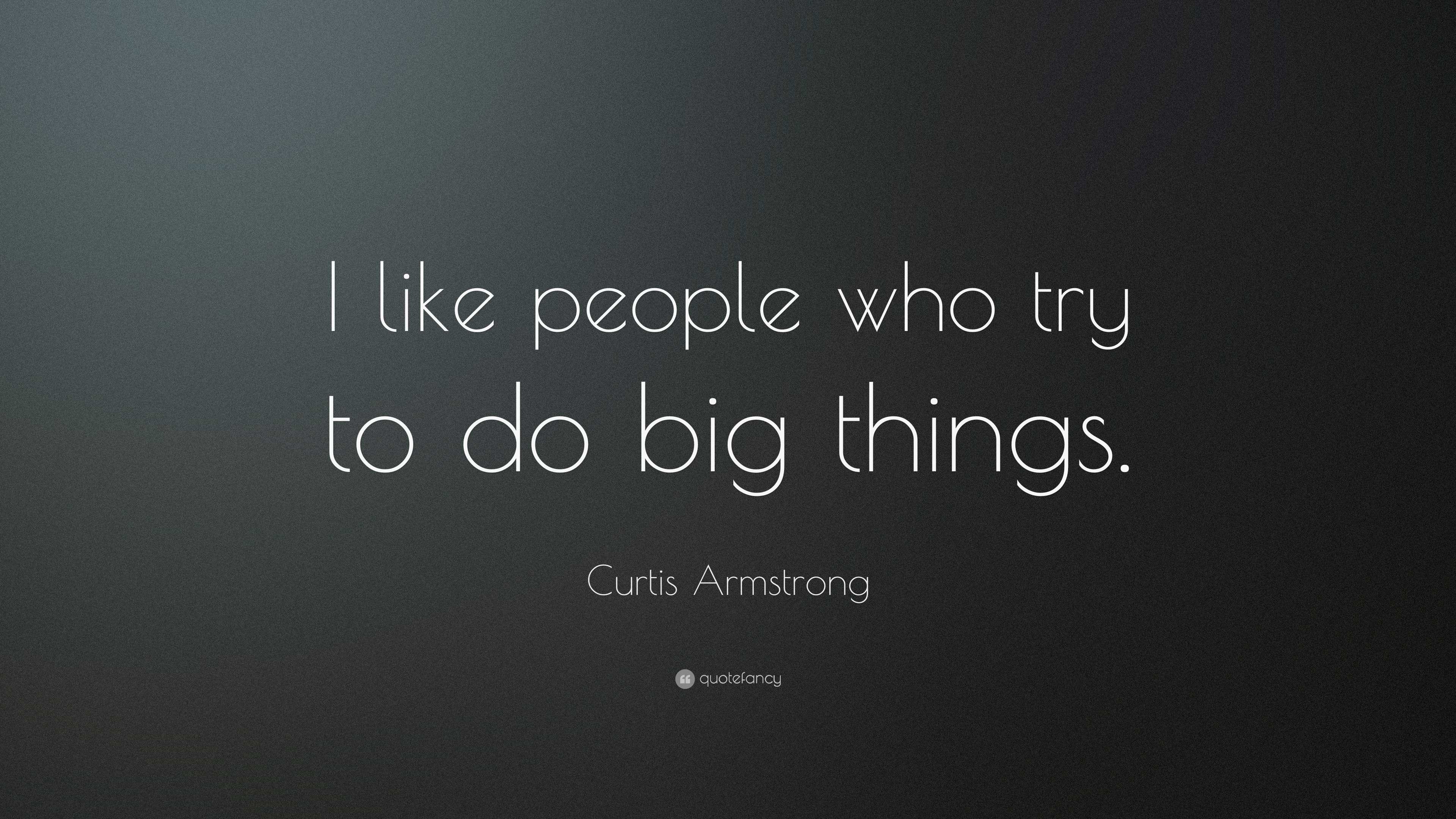Curtis Armstrong Quote: “I like people who try to do big things.”