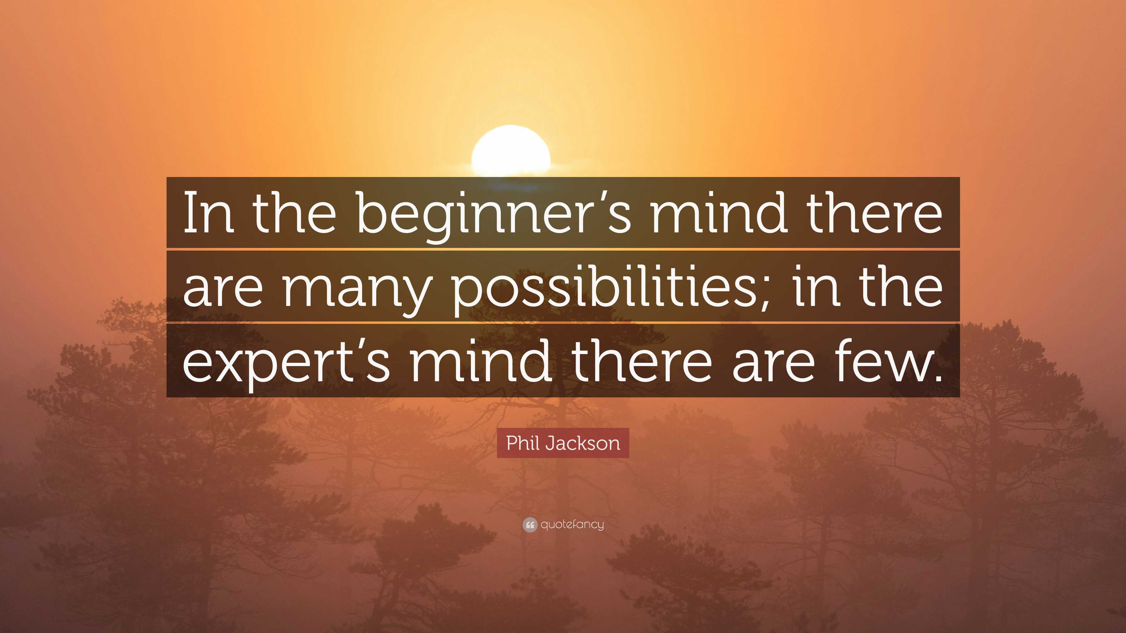Phil Jackson Quote: “In the beginner’s mind there are many ...