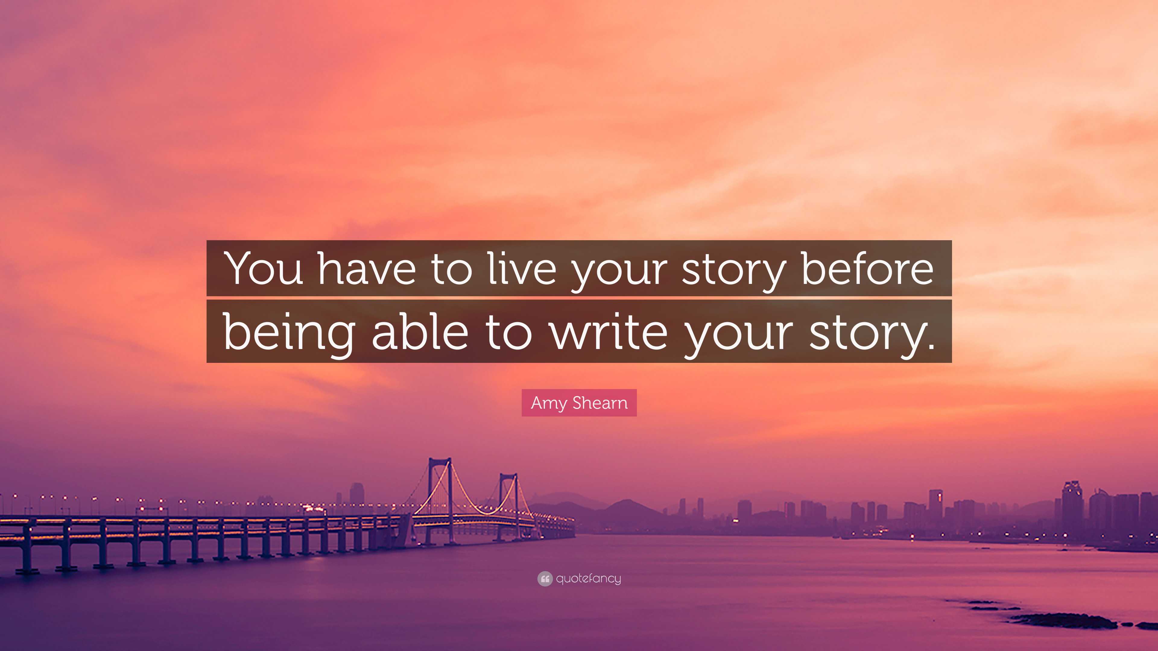 Amy Shearn Quote: “You have to live your story before being able to ...