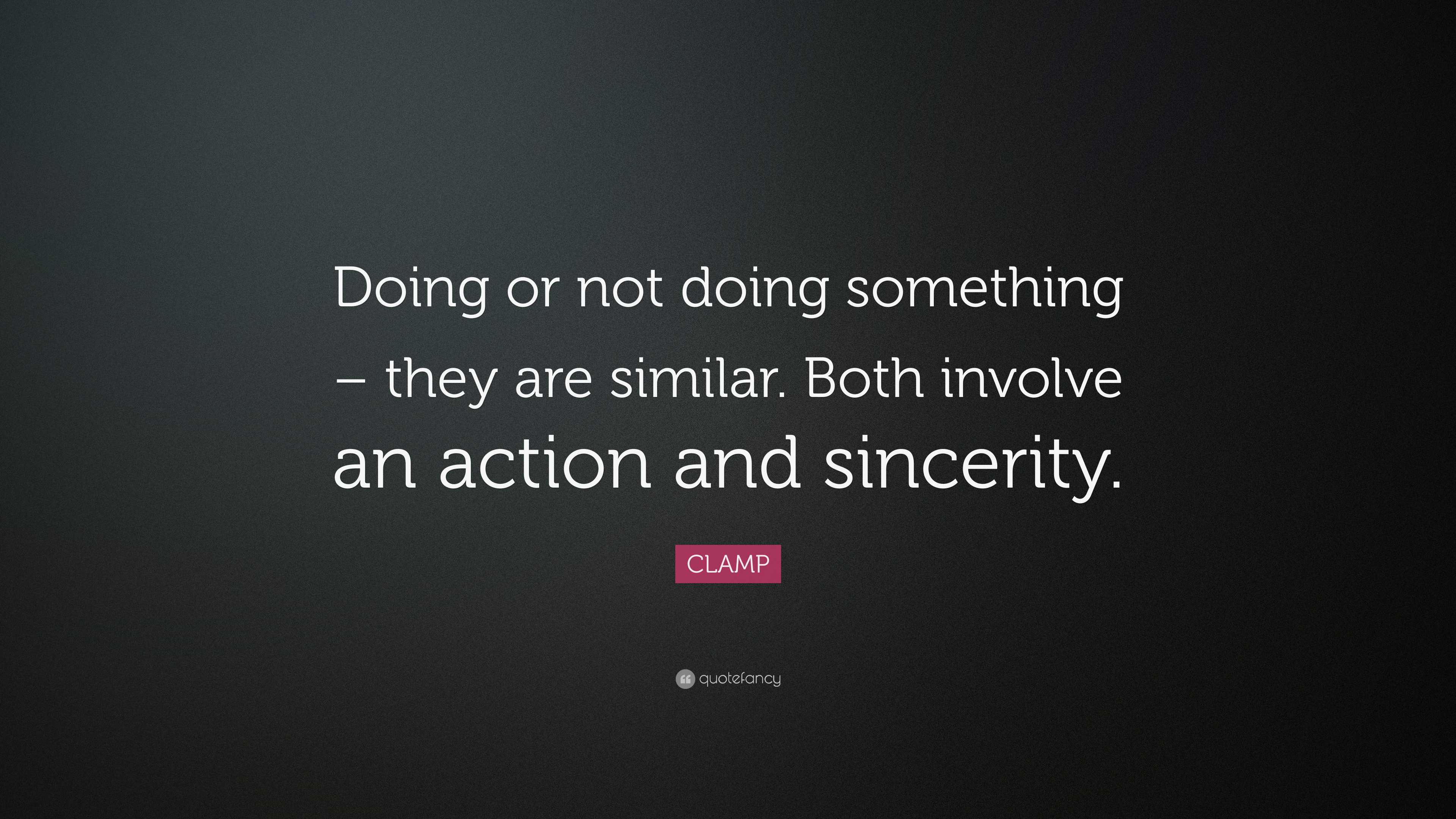 CLAMP Quote: “Doing or not doing something – they are similar. Both ...