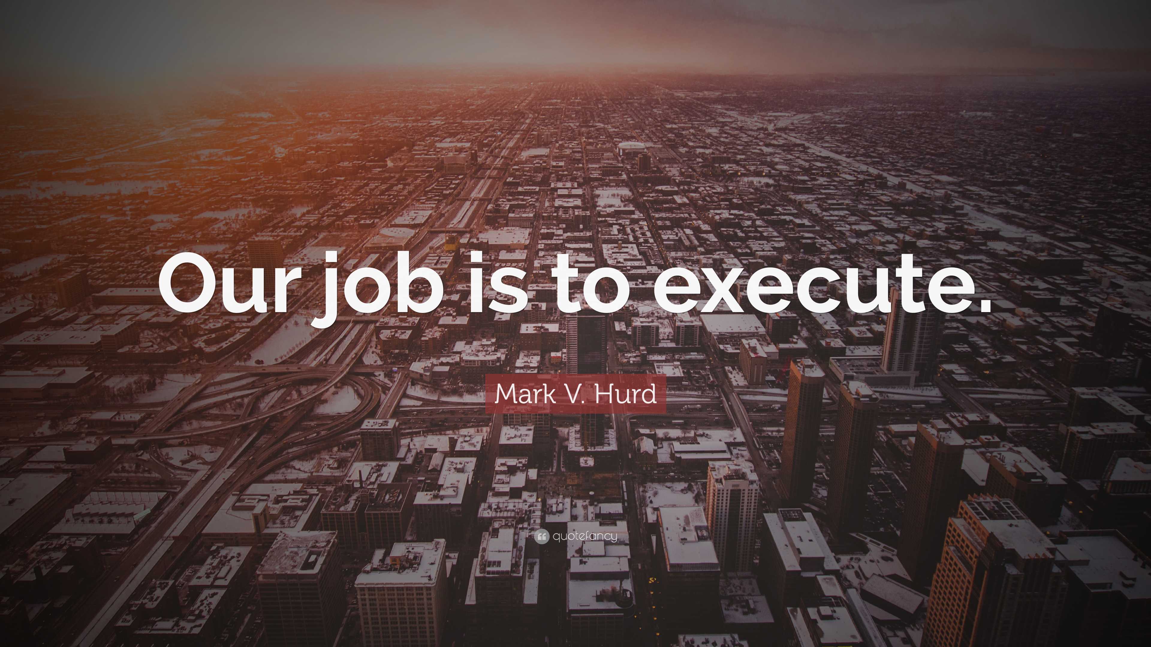 Mark V. Hurd Quote: “Our job is to execute.”