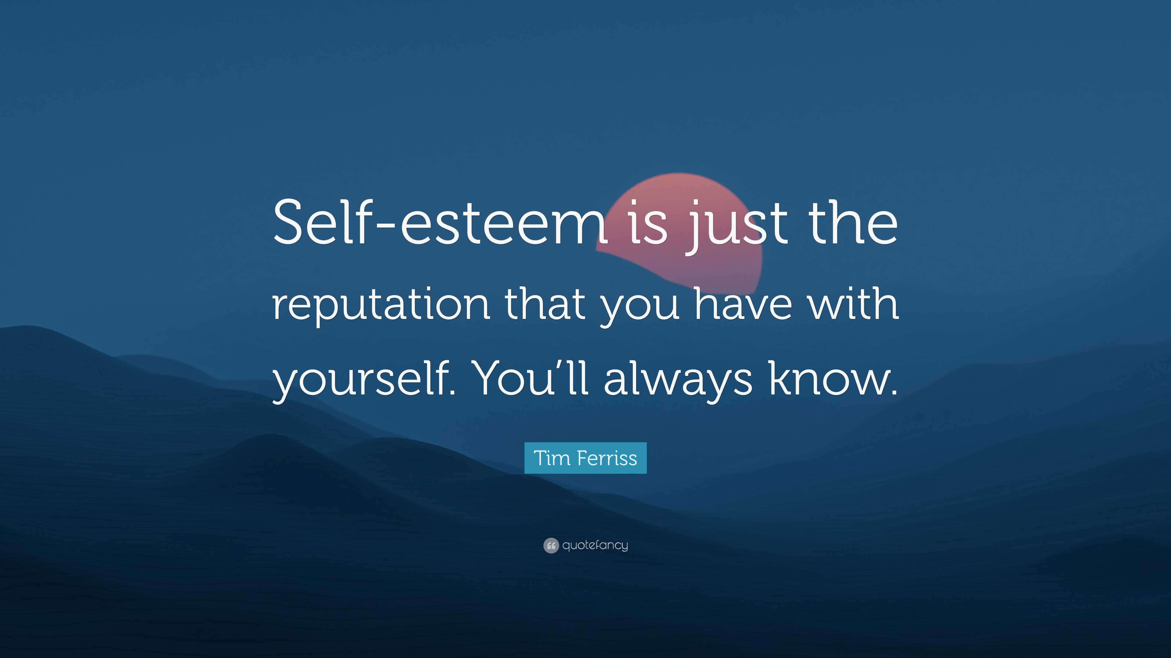 Tim Ferriss Quote: “Self-esteem is just the reputation that you have ...