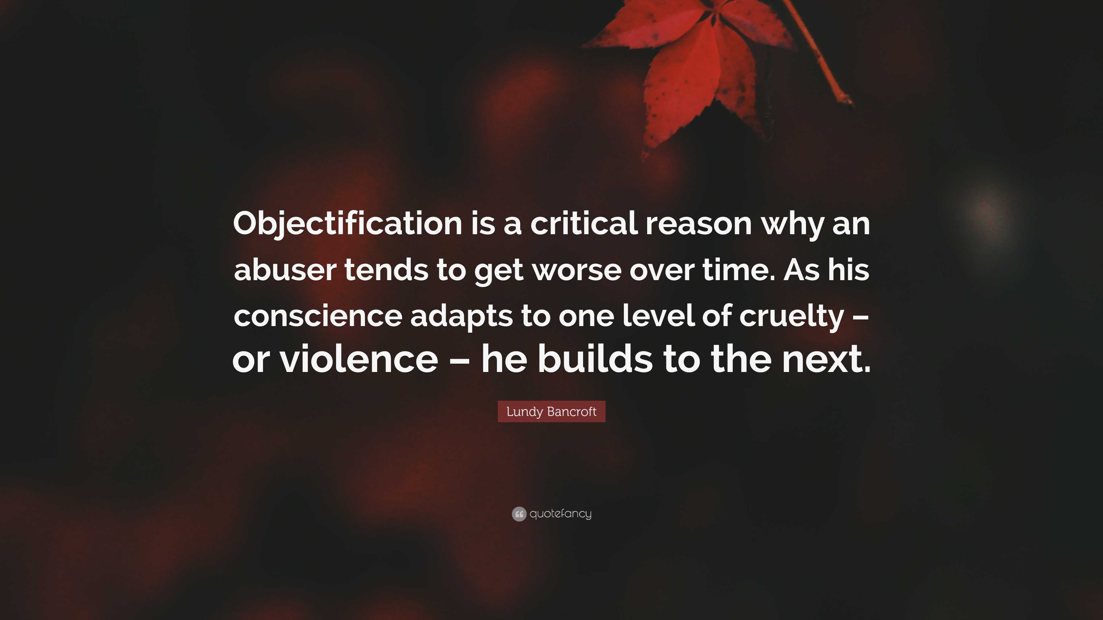 Lundy Bancroft Quote: “Objectification is a critical reason why an ...