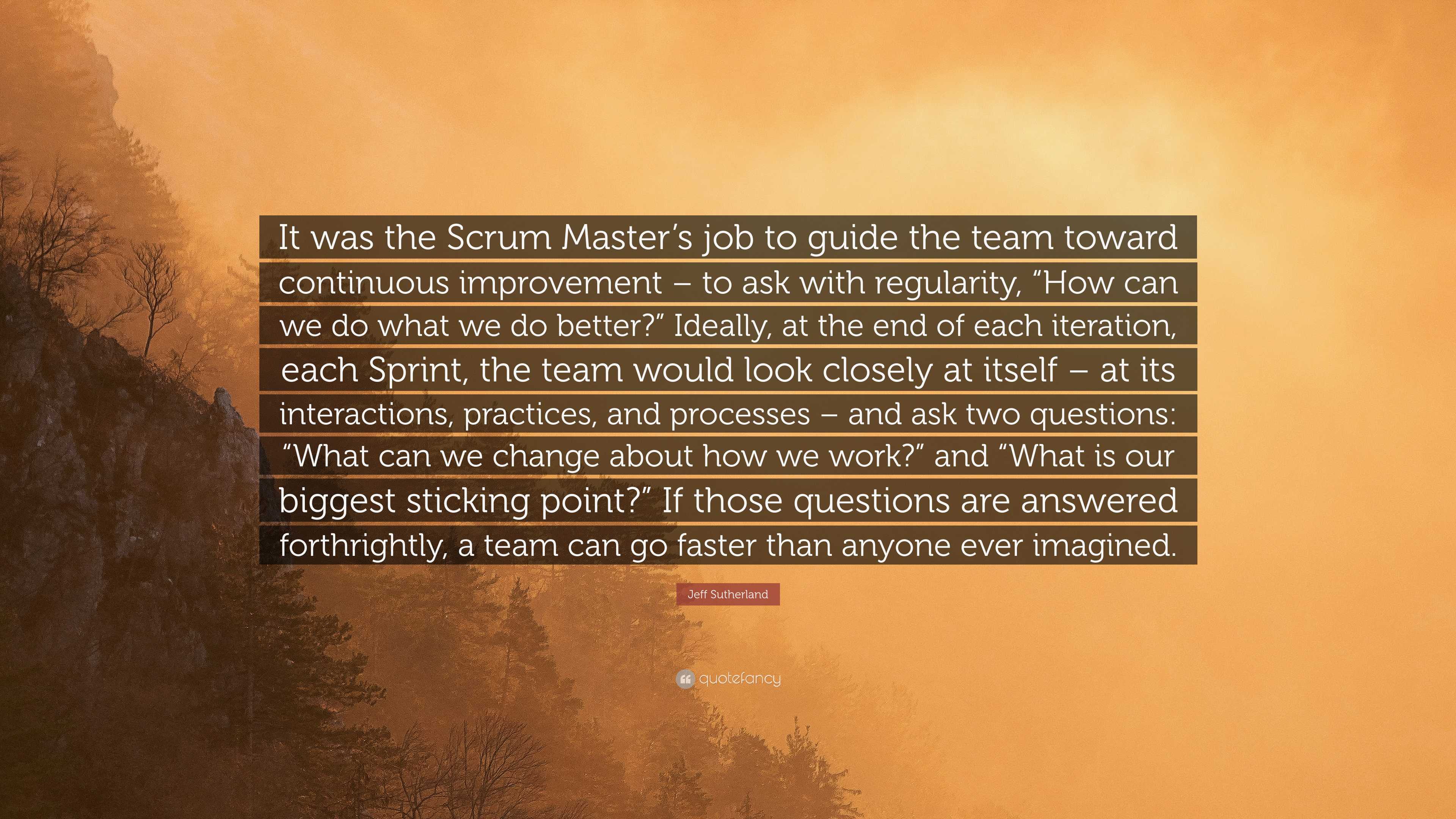Jeff Sutherland Quote: “It was the Scrum Master’s job to guide the team ...