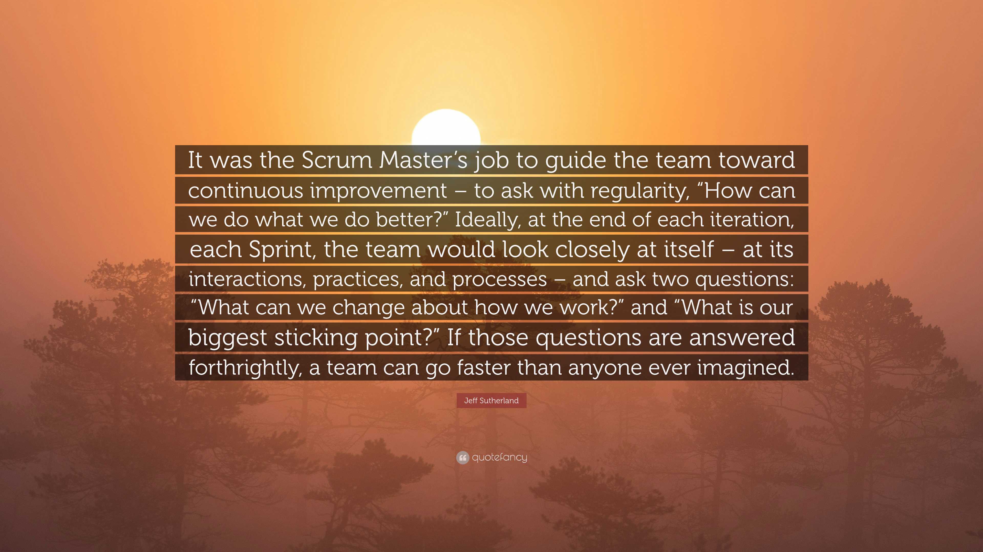 Jeff Sutherland Quote: “It was the Scrum Master’s job to guide the team ...