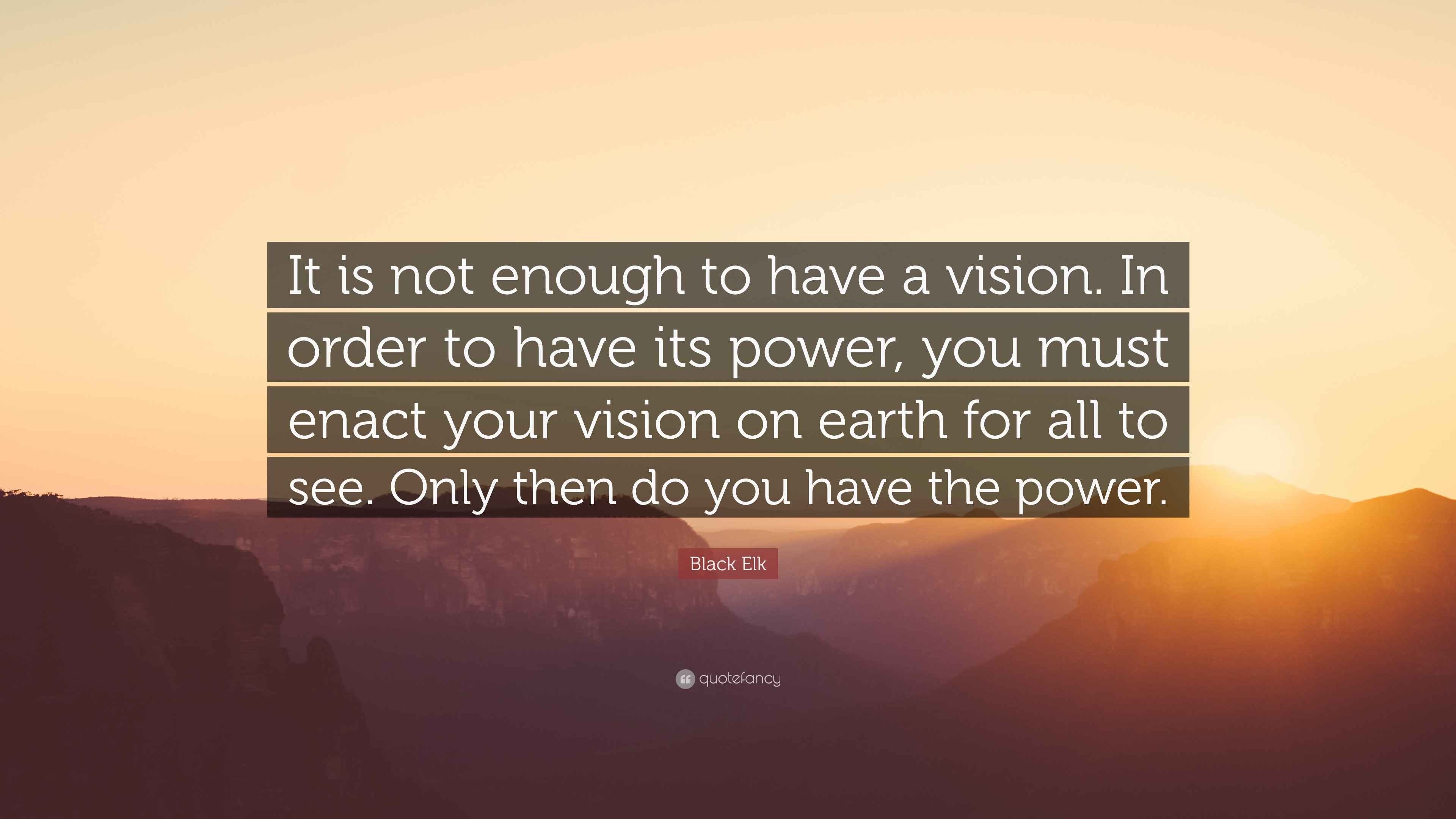 Black Elk Quote: “It is not enough to have a vision. In order to have ...