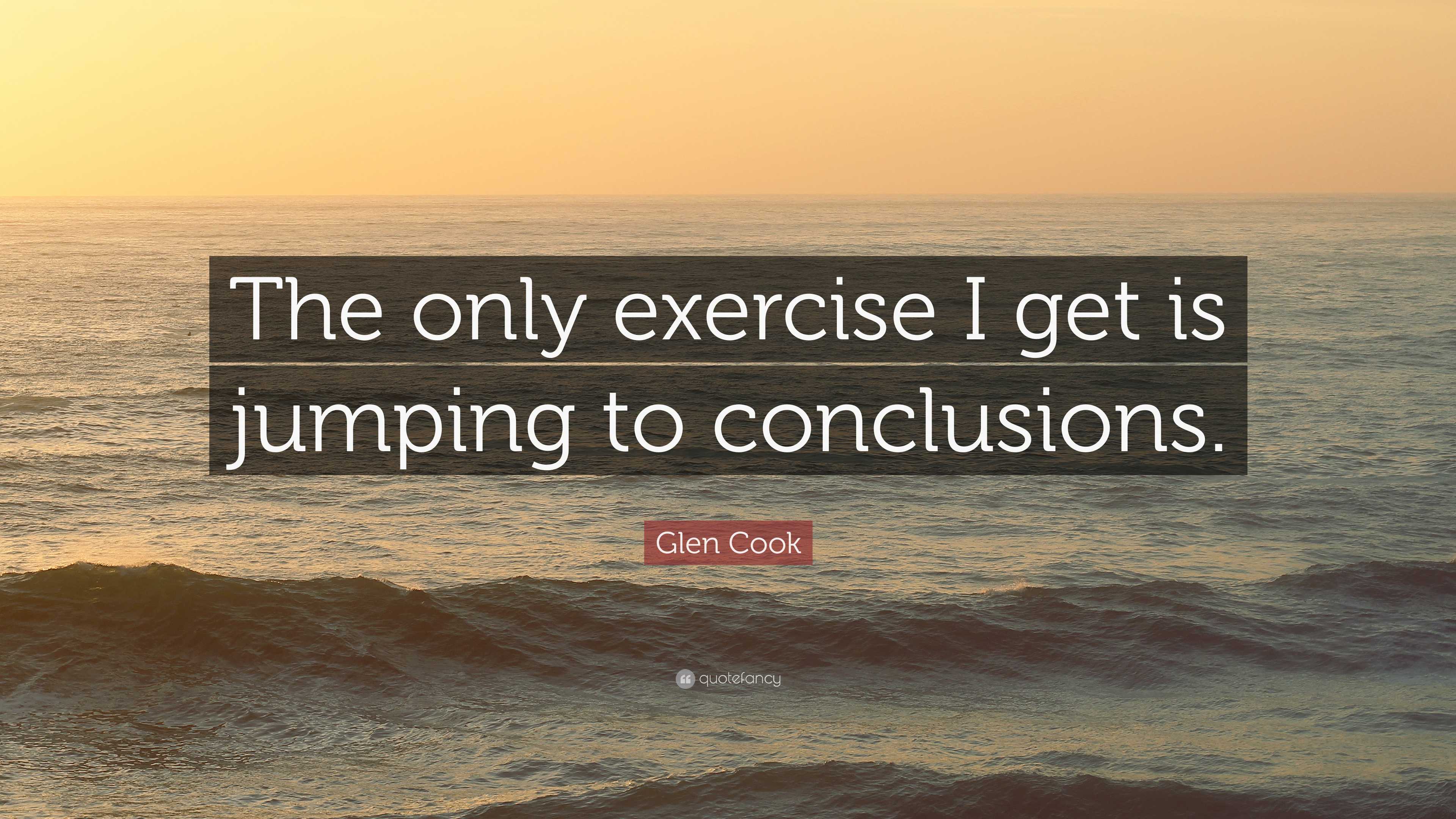 Glen Cook Quote: “The only exercise I get is jumping to conclusions.”