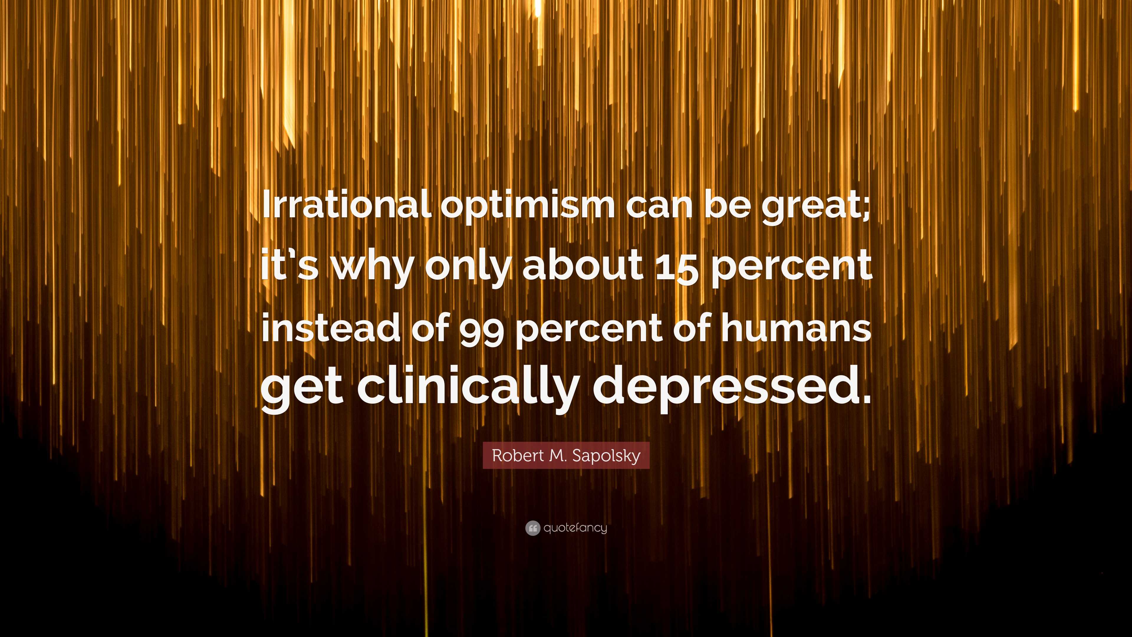 Robert M. Sapolsky Quote: “Irrational optimism can be great; it’s why only about 15 percent ...
