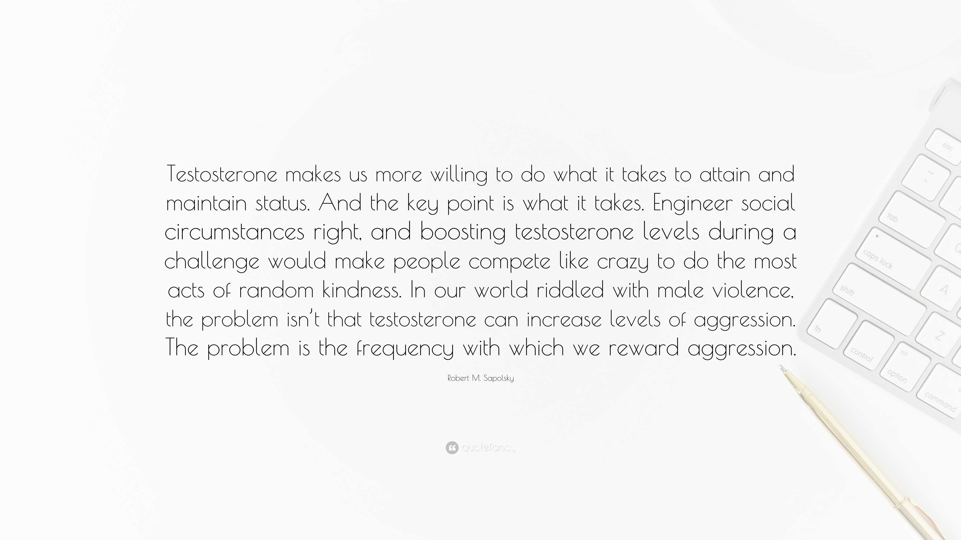 Robert M. Sapolsky Quote: “Testosterone makes us more willing to do ...