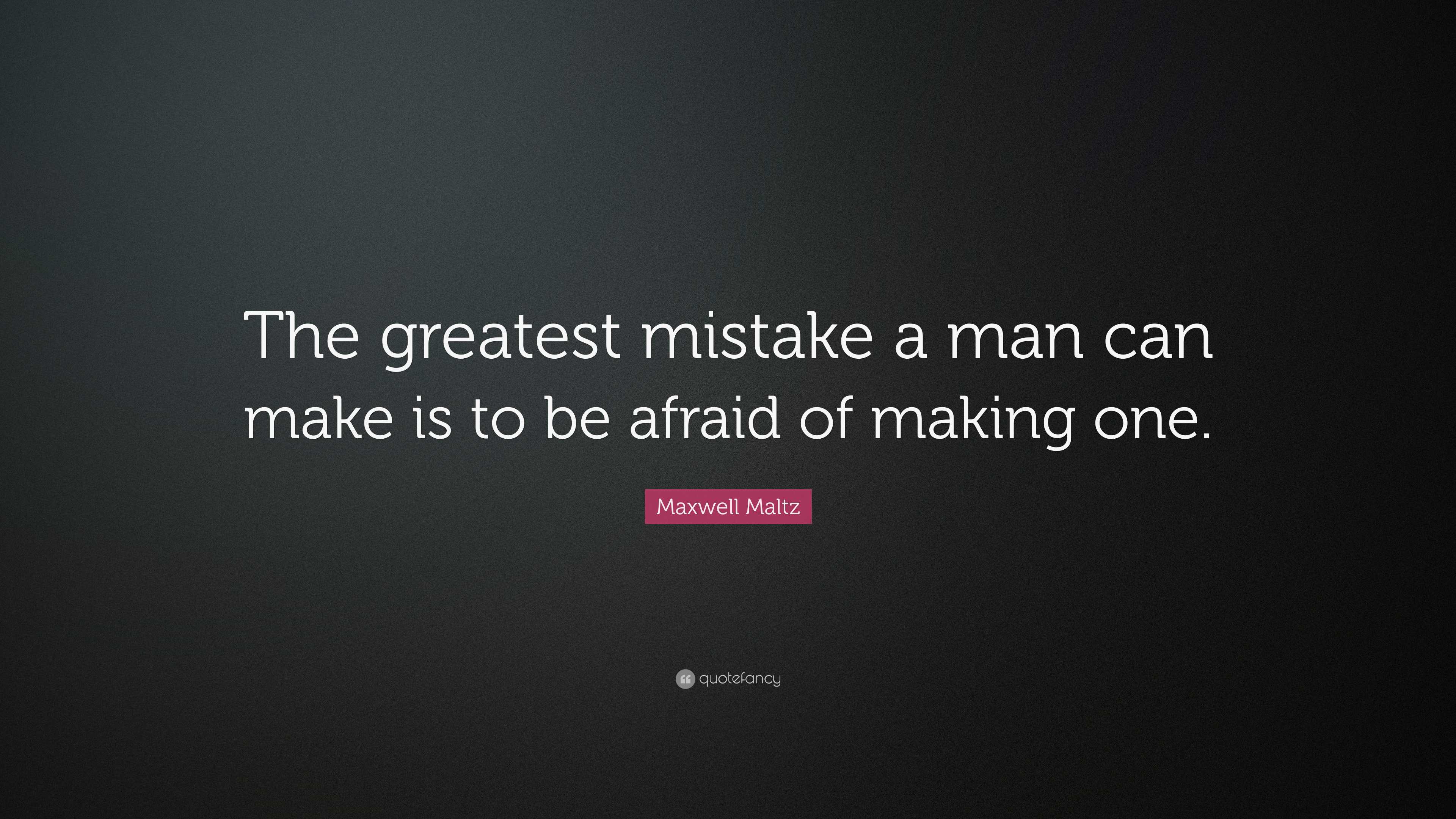 Maxwell Maltz Quote: “The greatest mistake a man can make is to be ...