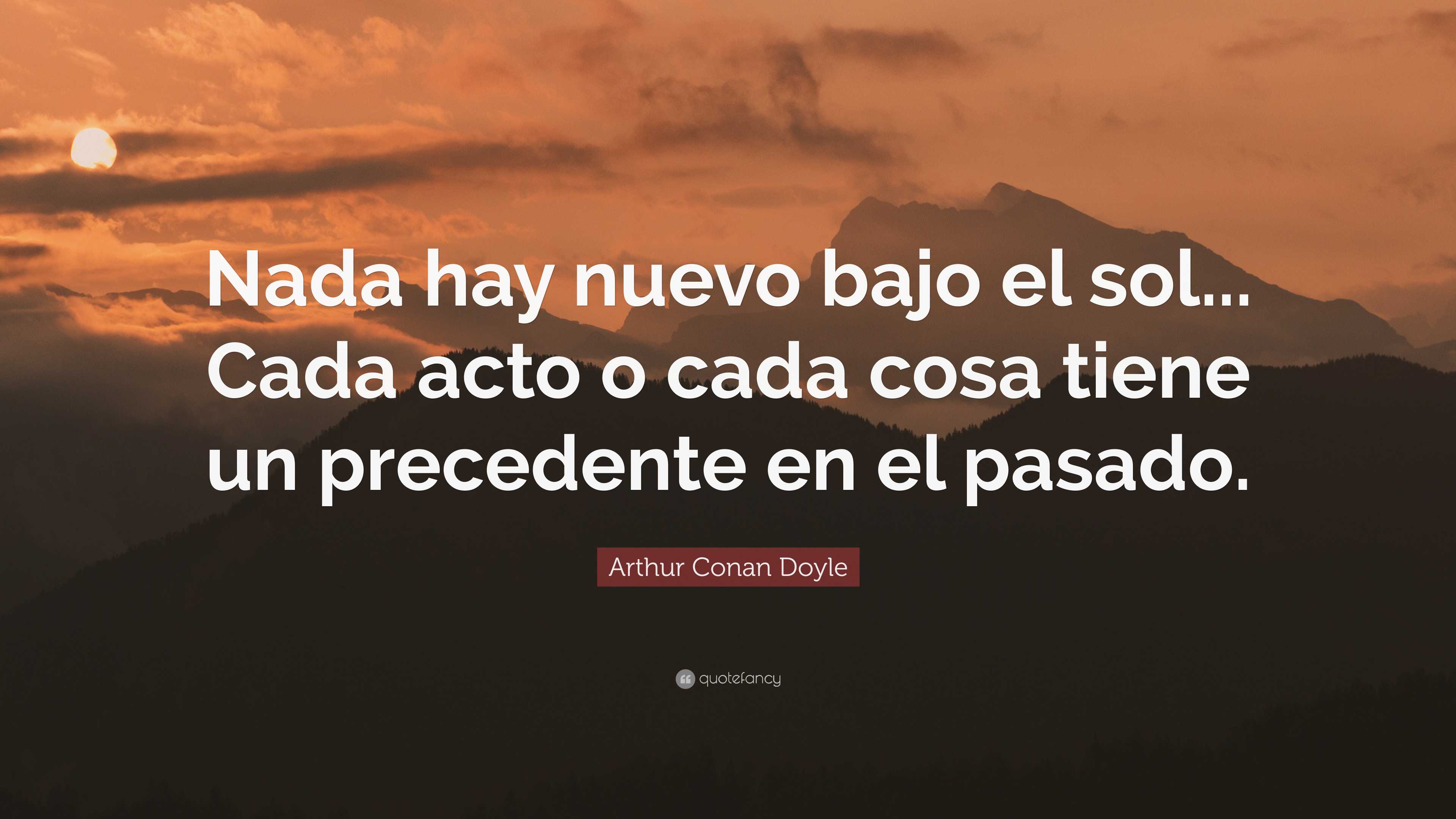 Arthur Conan Doyle Quote: “Nada hay nuevo bajo el sol... Cada acto o ...