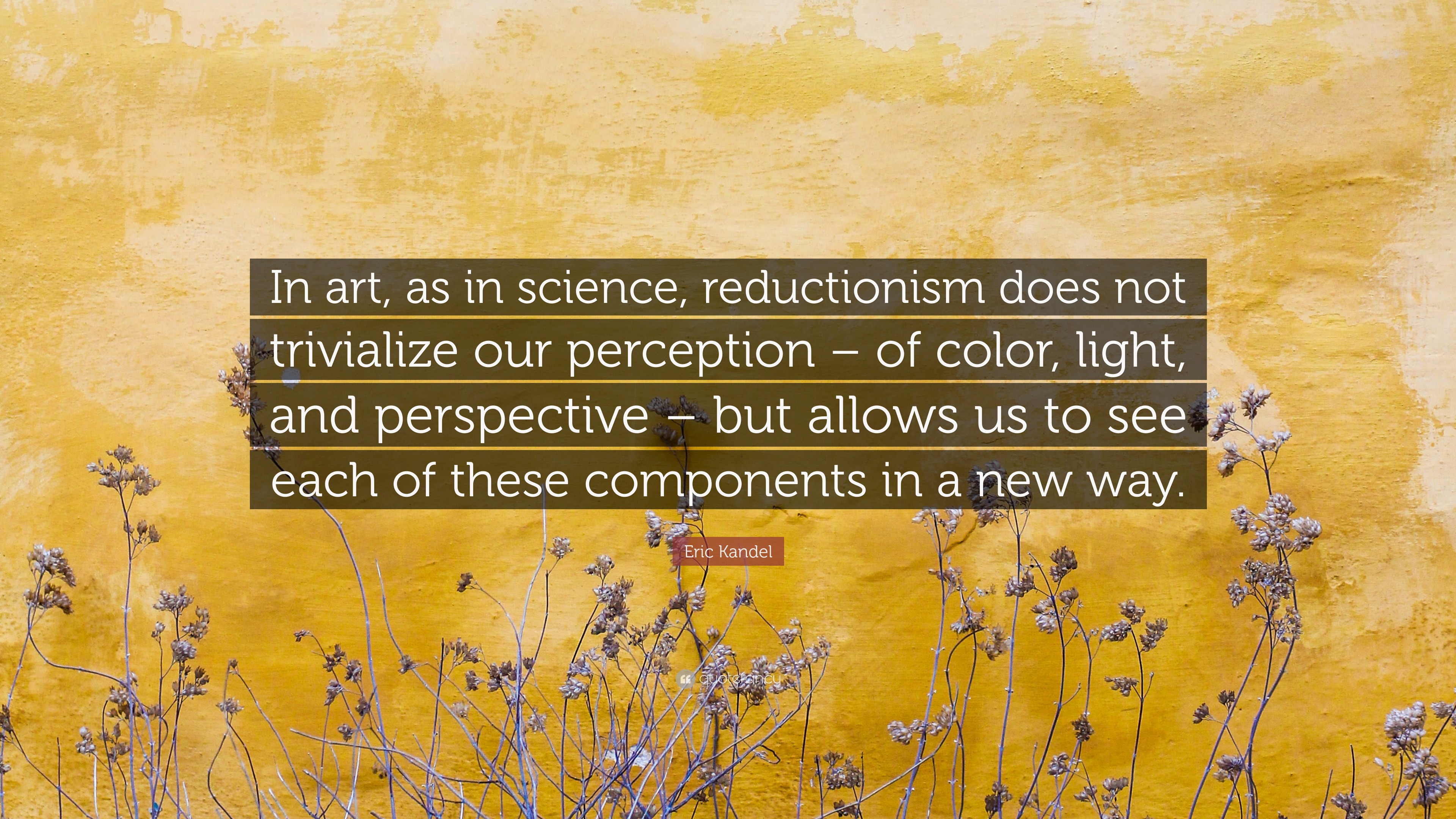 Eric Kandel Quote: “In art, as in science, reductionism does not ...