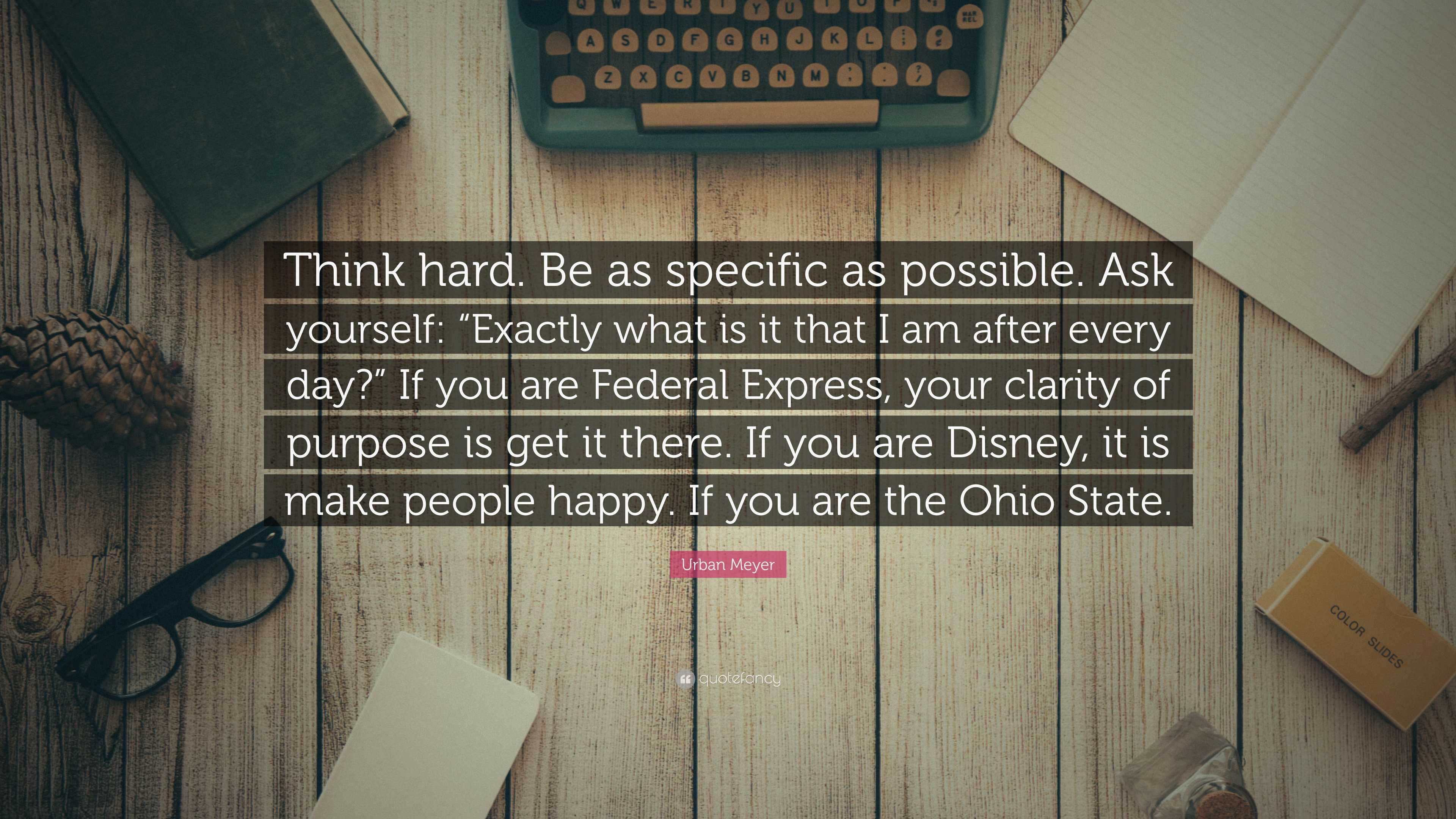 Urban Meyer Quote: “Think hard. Be as specific as possible. Ask ...