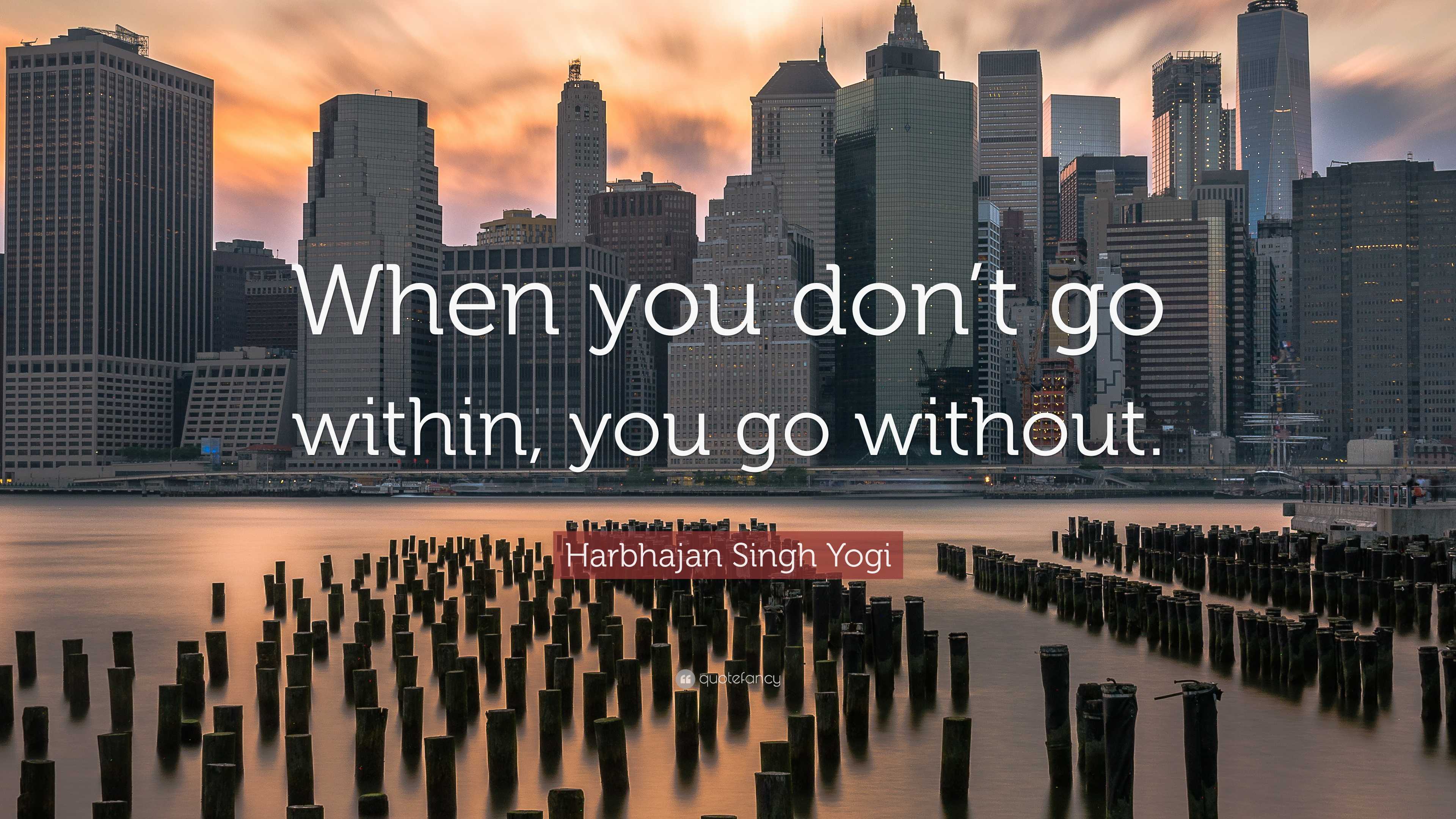 Harbhajan Singh Yogi Quote: “When you don’t go within, you go without.”
