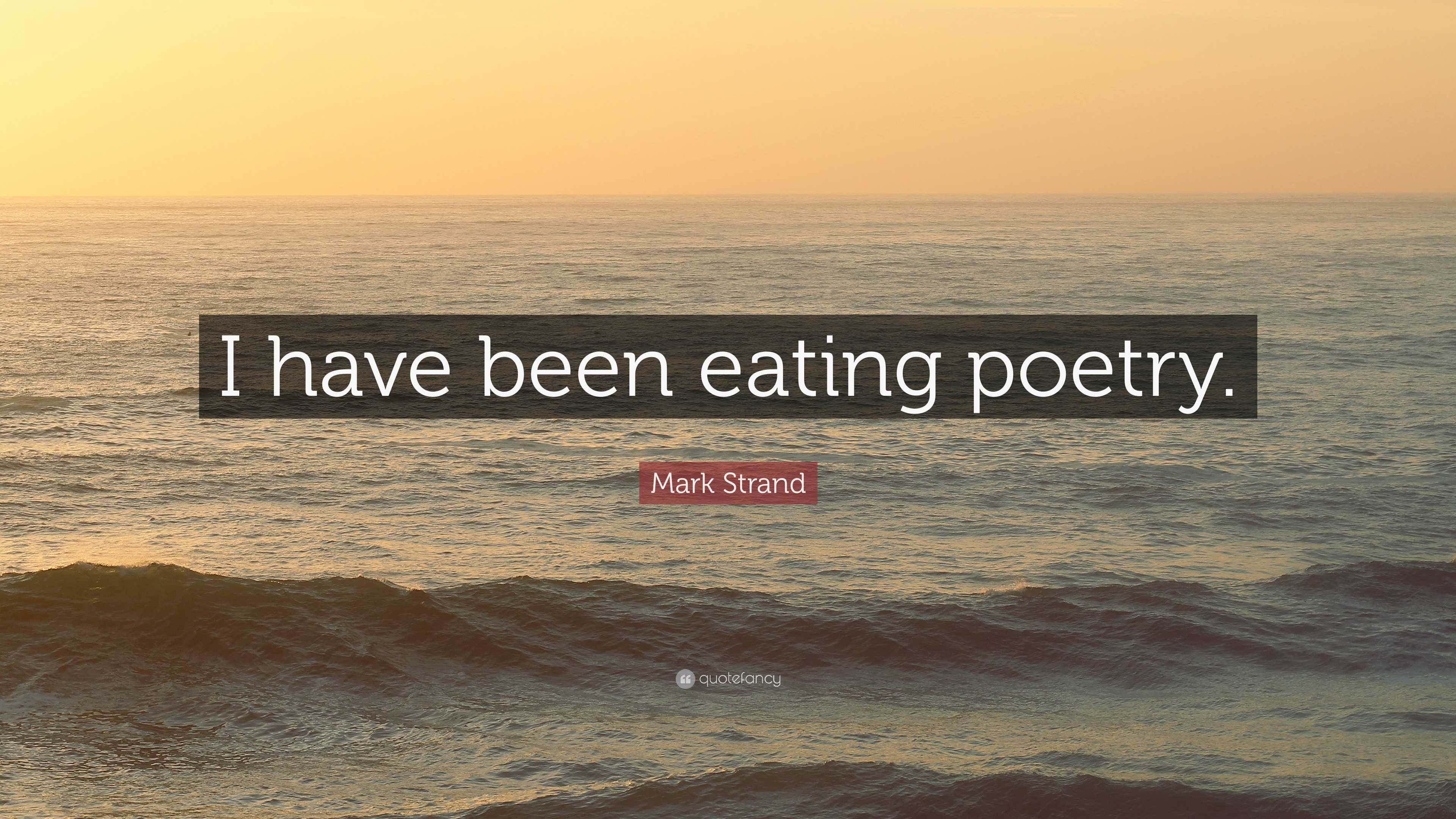 Mark Strand Quote: “I have been eating poetry.”