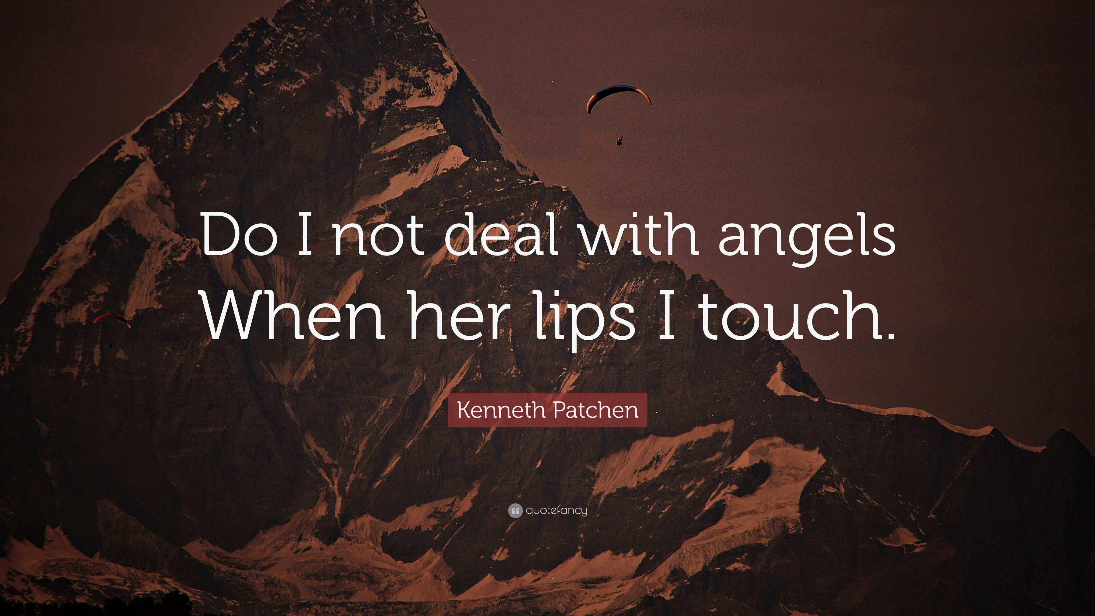 Kenneth Patchen Quote: “Do I not deal with angels When her lips I touch.”