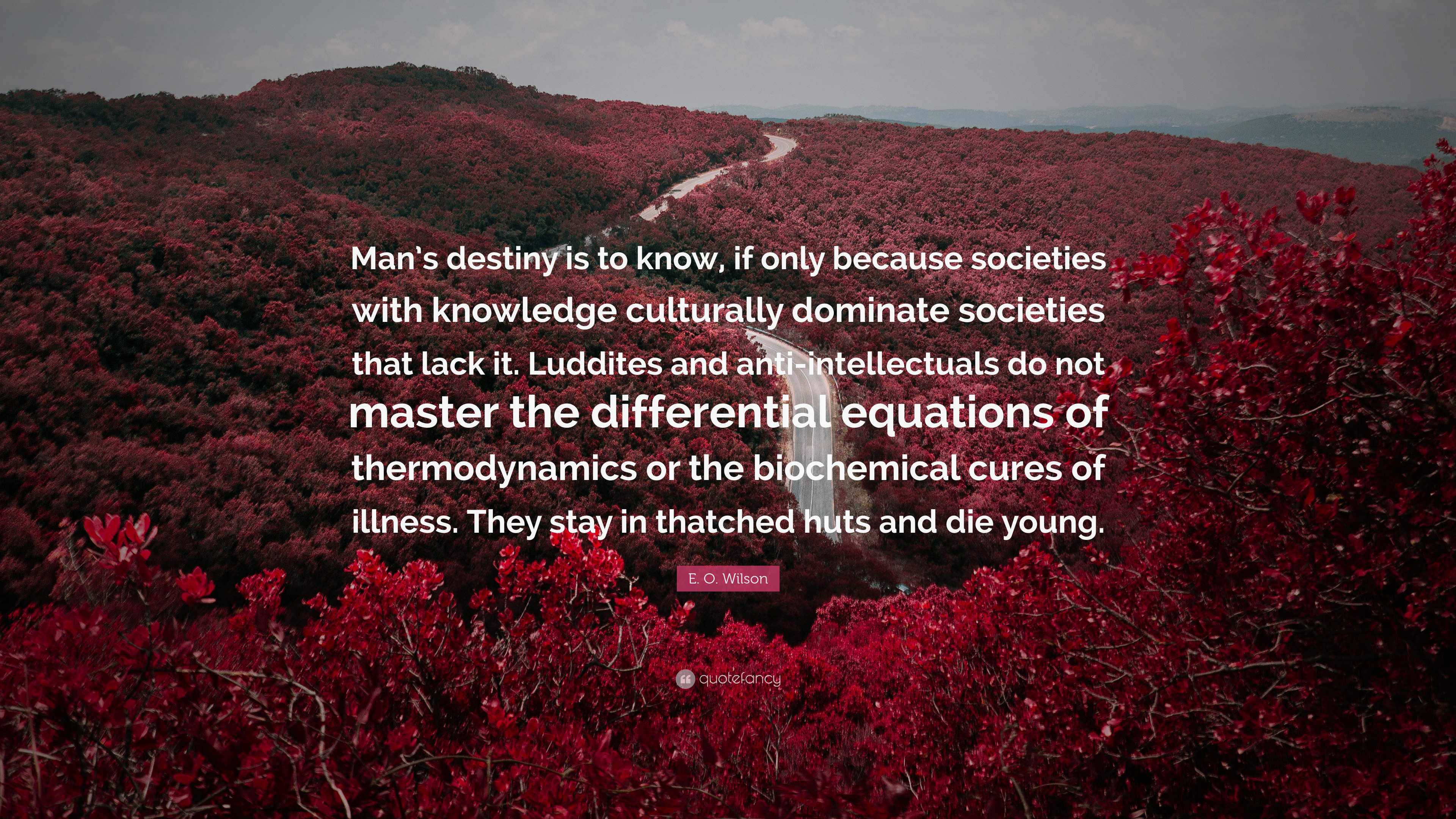 E. O. Wilson Quote: “Man’s destiny is to know, if only because ...