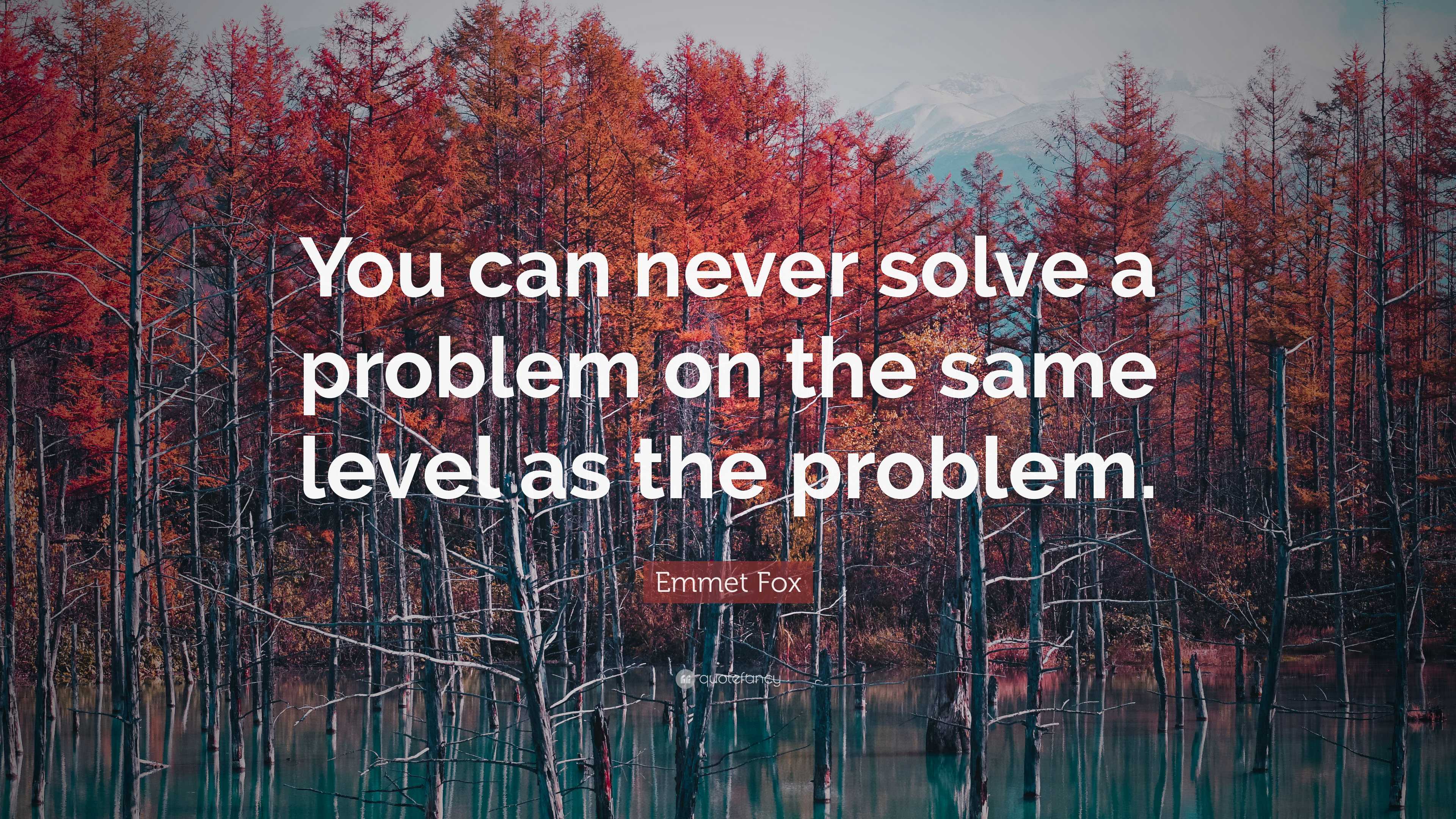 Emmet Fox Quote: “You can never solve a problem on the same level as ...
