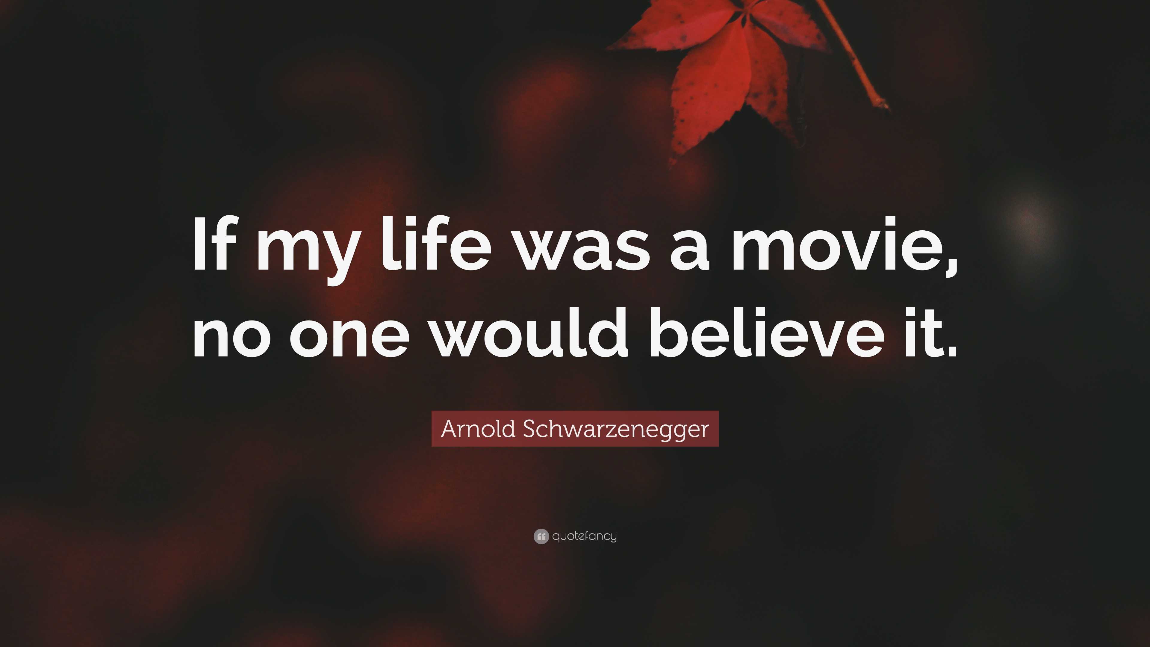 Arnold Schwarzenegger Quote: “If my life was a movie, no one would ...