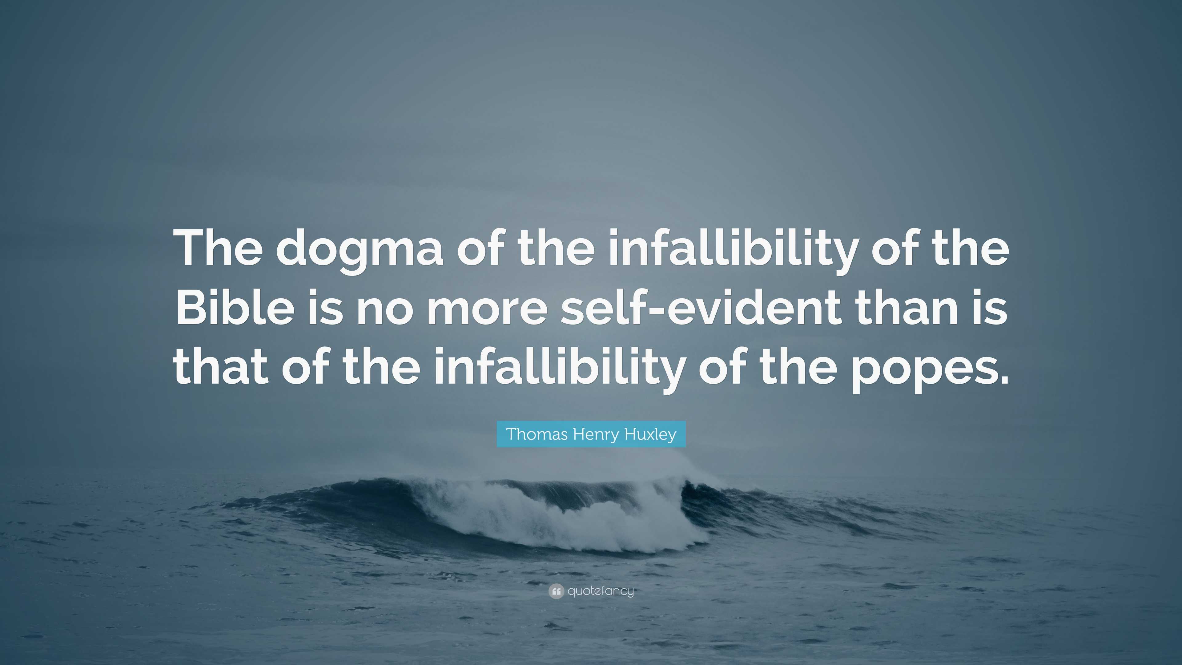 Thomas Henry Huxley Quote: “The dogma of the infallibility of the Bible ...