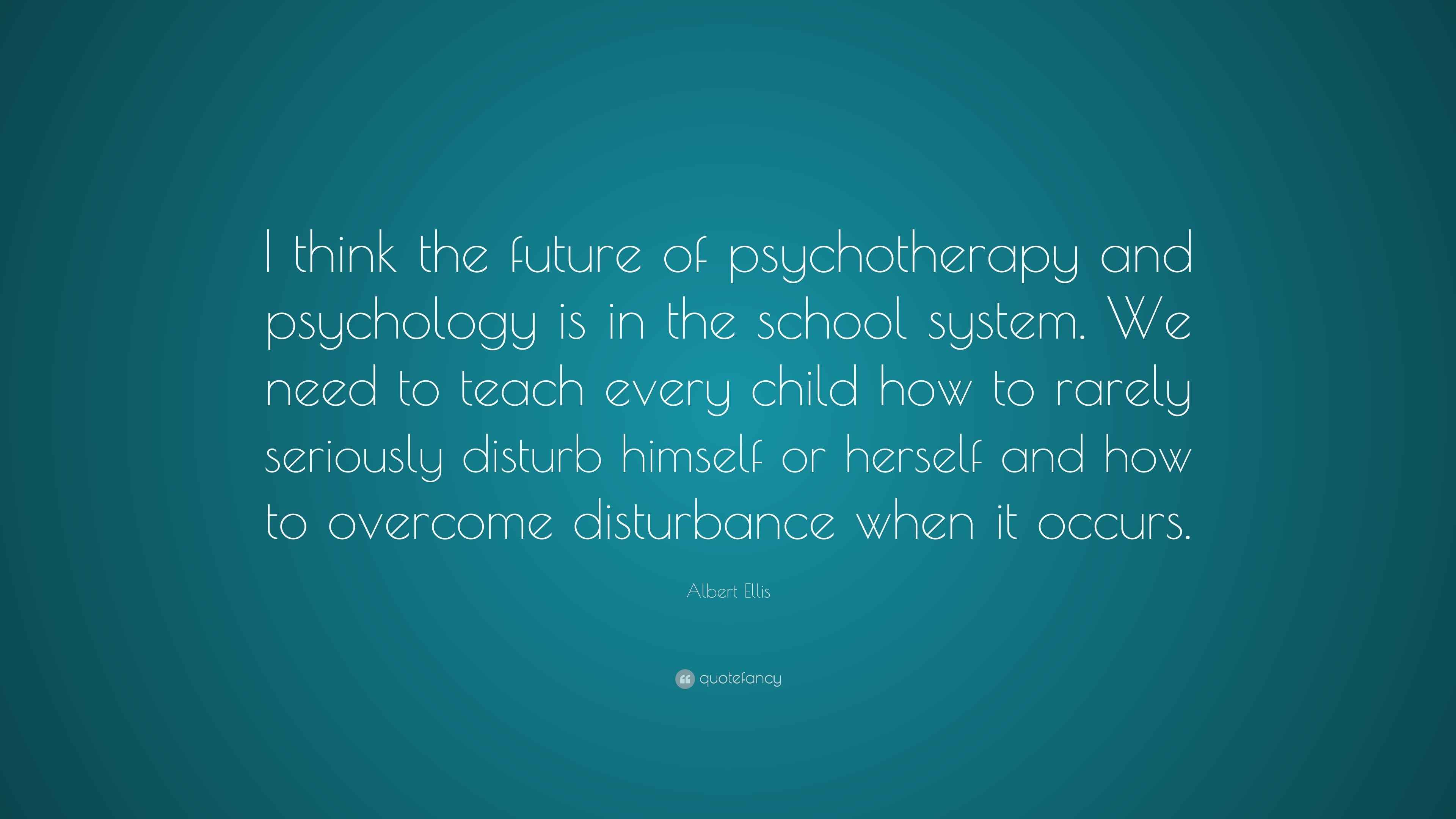 Albert Ellis Quote: “I think the future of psychotherapy and psychology ...