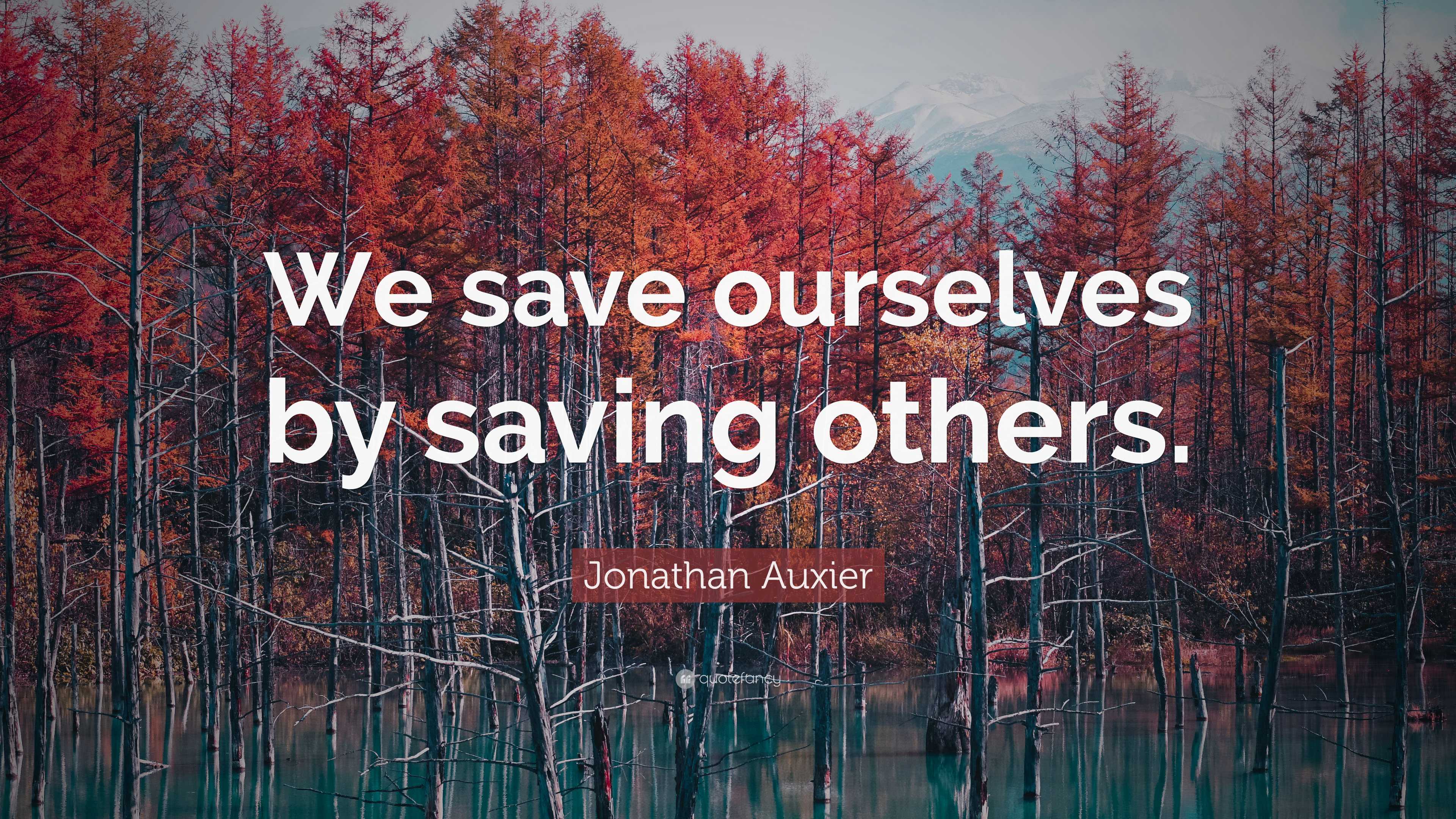 Jonathan Auxier Quote: “We save ourselves by saving others.”