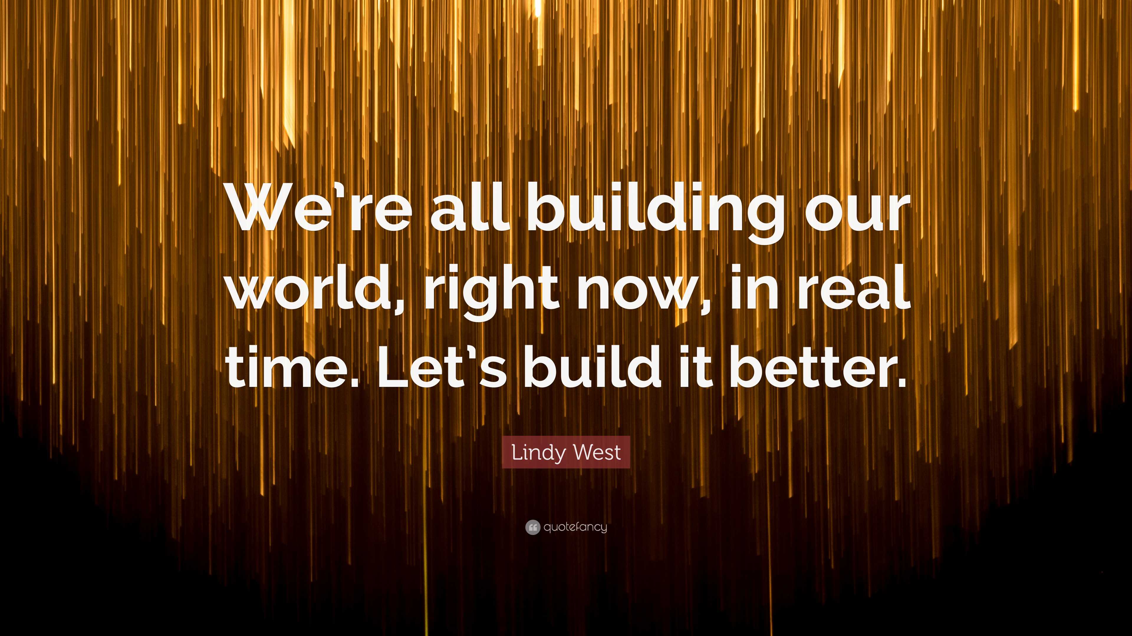 Lindy West Quote: “We’re all building our world, right now, in real ...