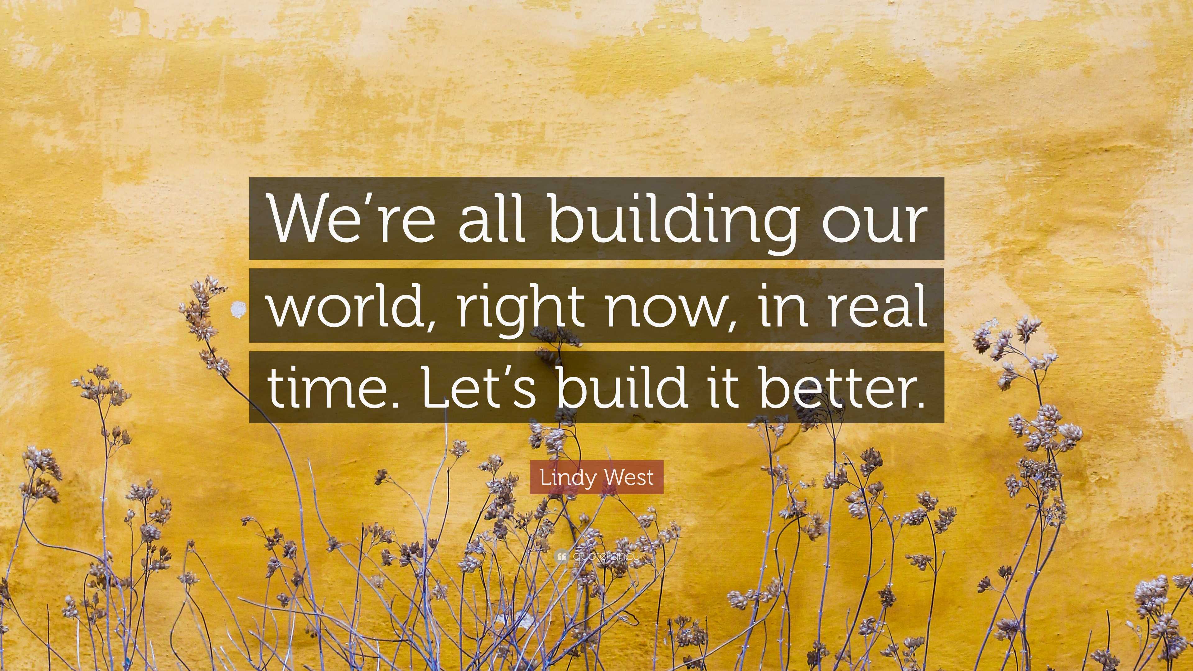 Lindy West Quote: “We’re all building our world, right now, in real ...
