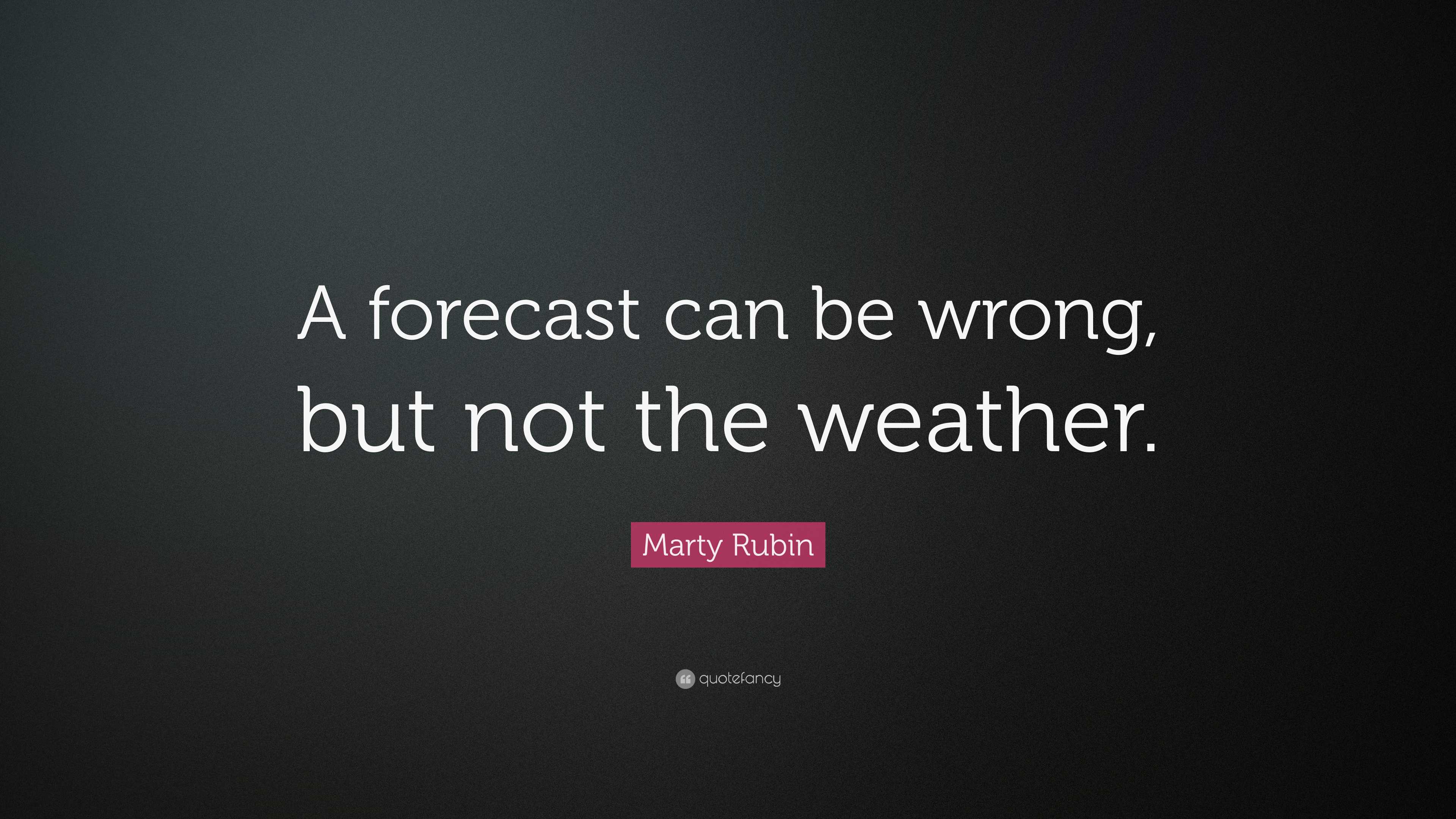 Marty Rubin Quote: “A forecast can be wrong, but not the weather.”