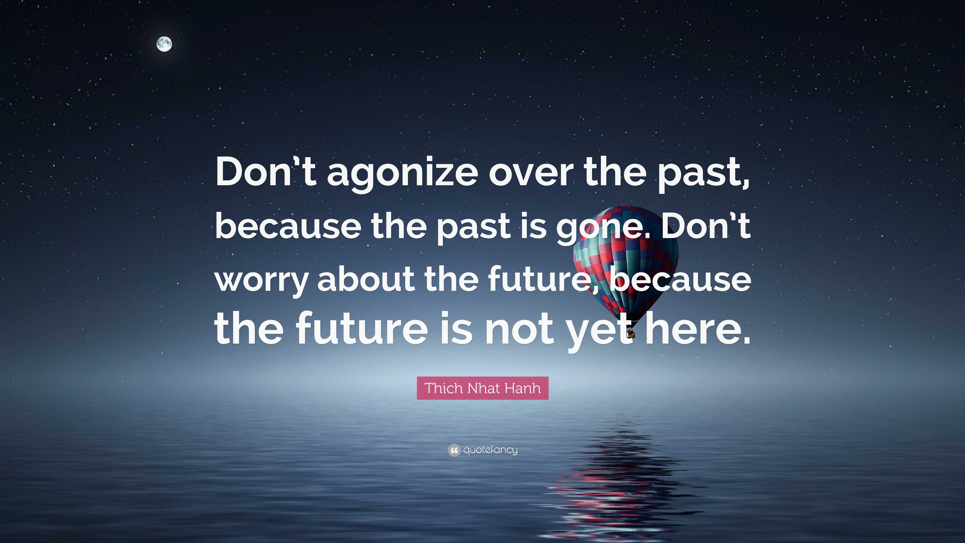 Thich Nhat Hanh Quote: “Don’t agonize over the past, because the past ...