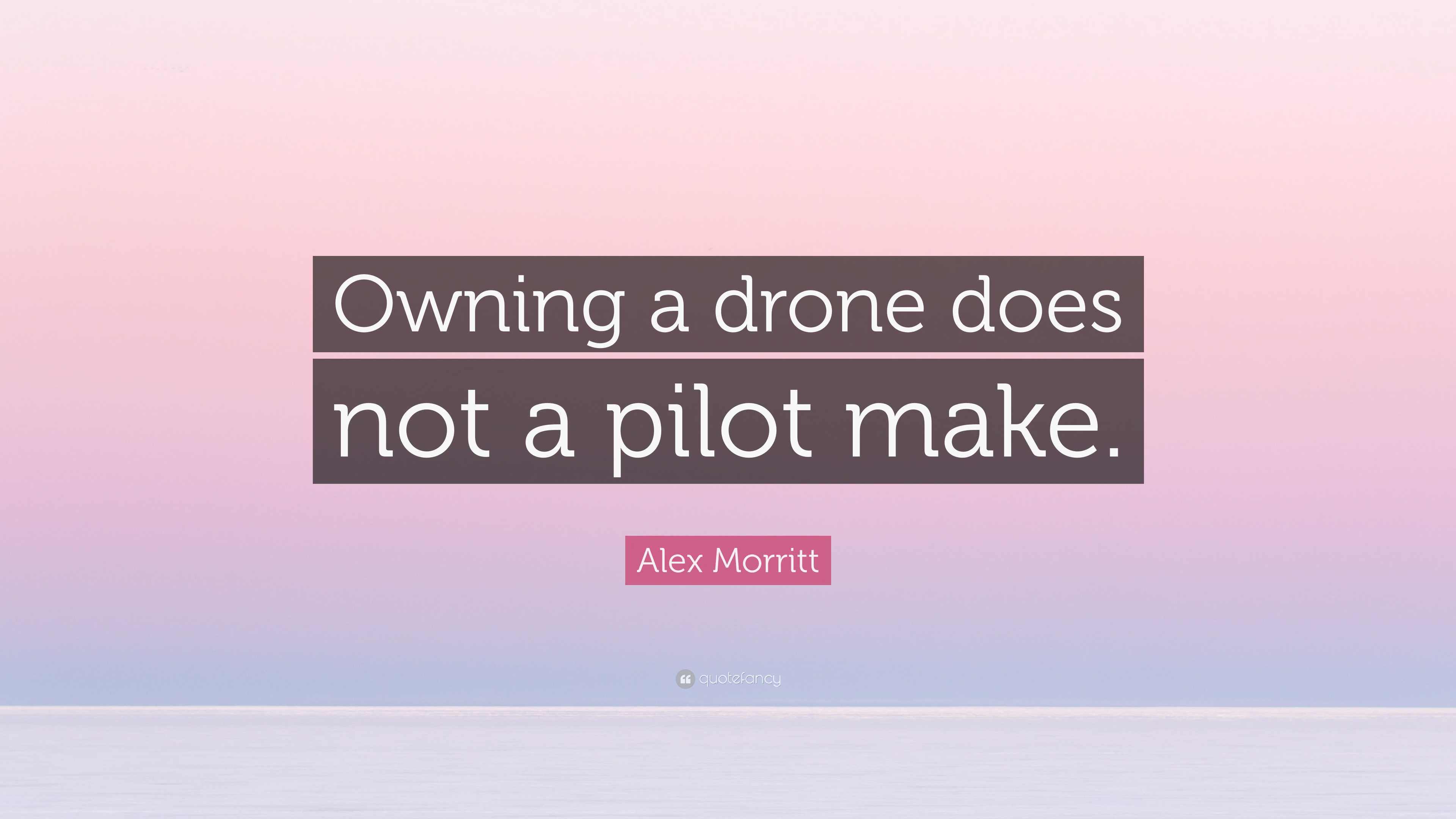 Alex Morritt Quote: “Owning a drone does not a pilot make.”