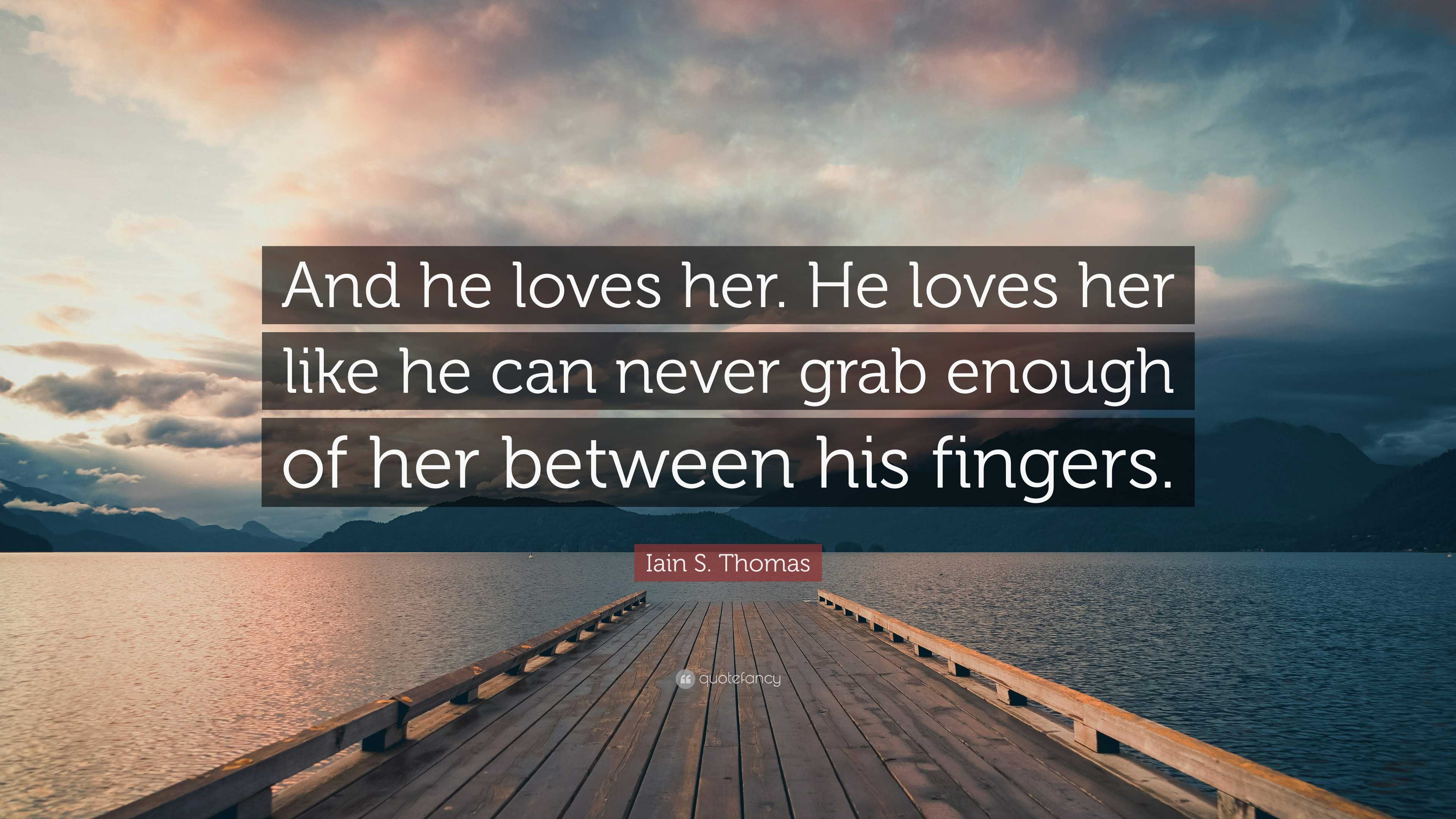 Iain S. Thomas Quote: “And he loves her. He loves her like he can never ...