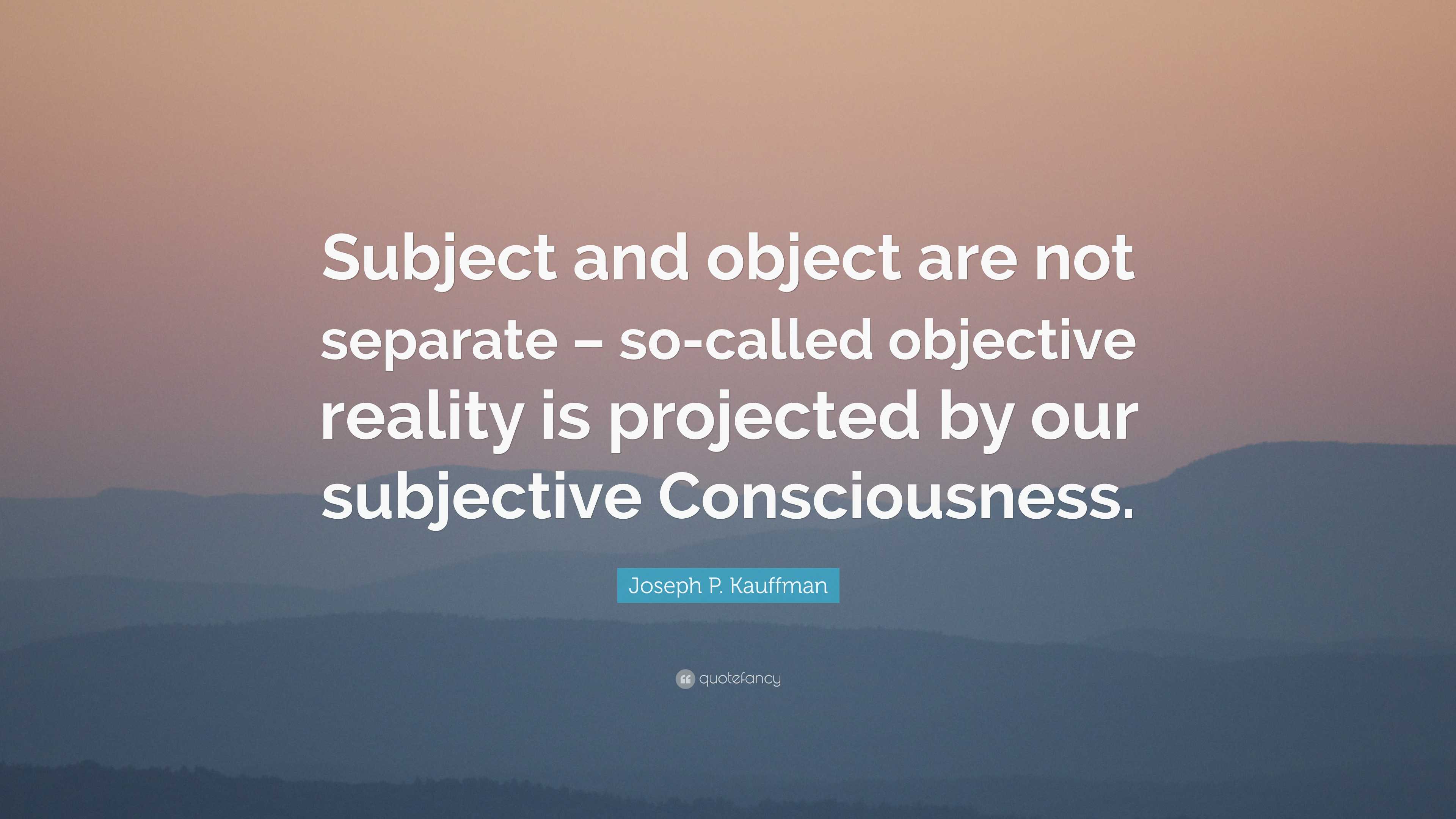 Joseph P. Kauffman Quote: “Subject and object are not separate – so ...
