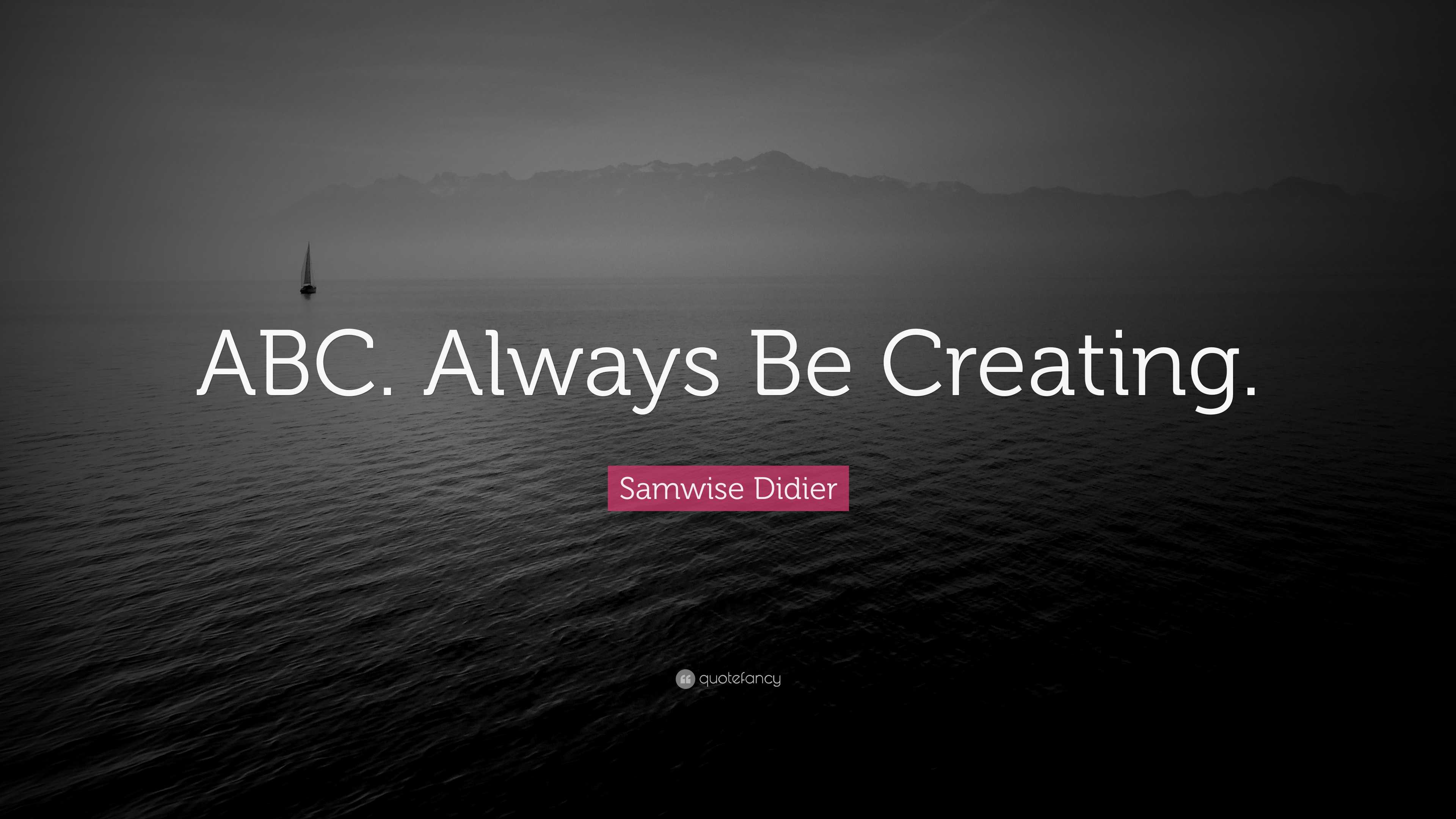 Samwise Didier Quote: “ABC. Always Be Creating.”