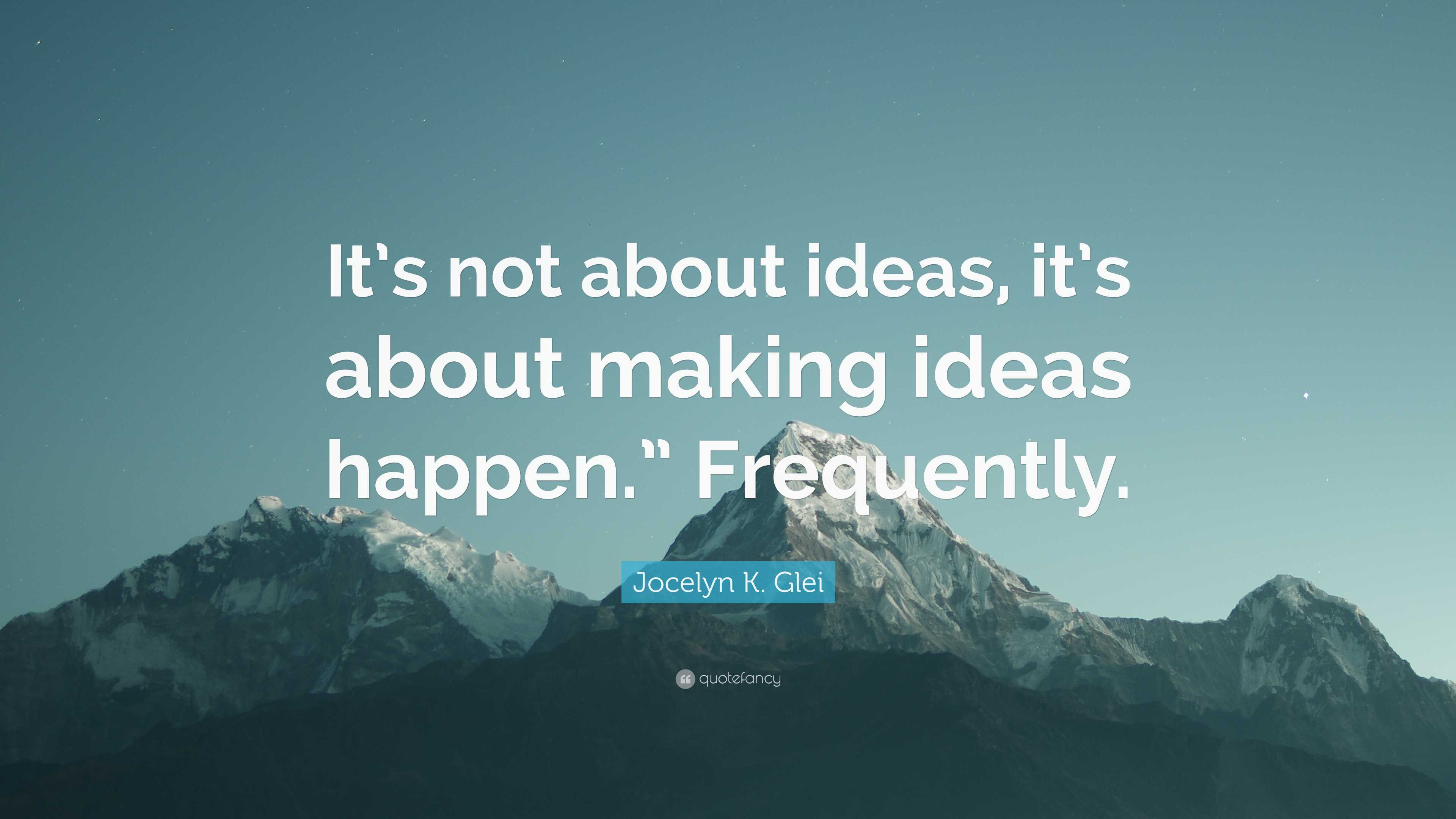 Jocelyn K. Glei Quote: “It’s not about ideas, it’s about making ideas ...