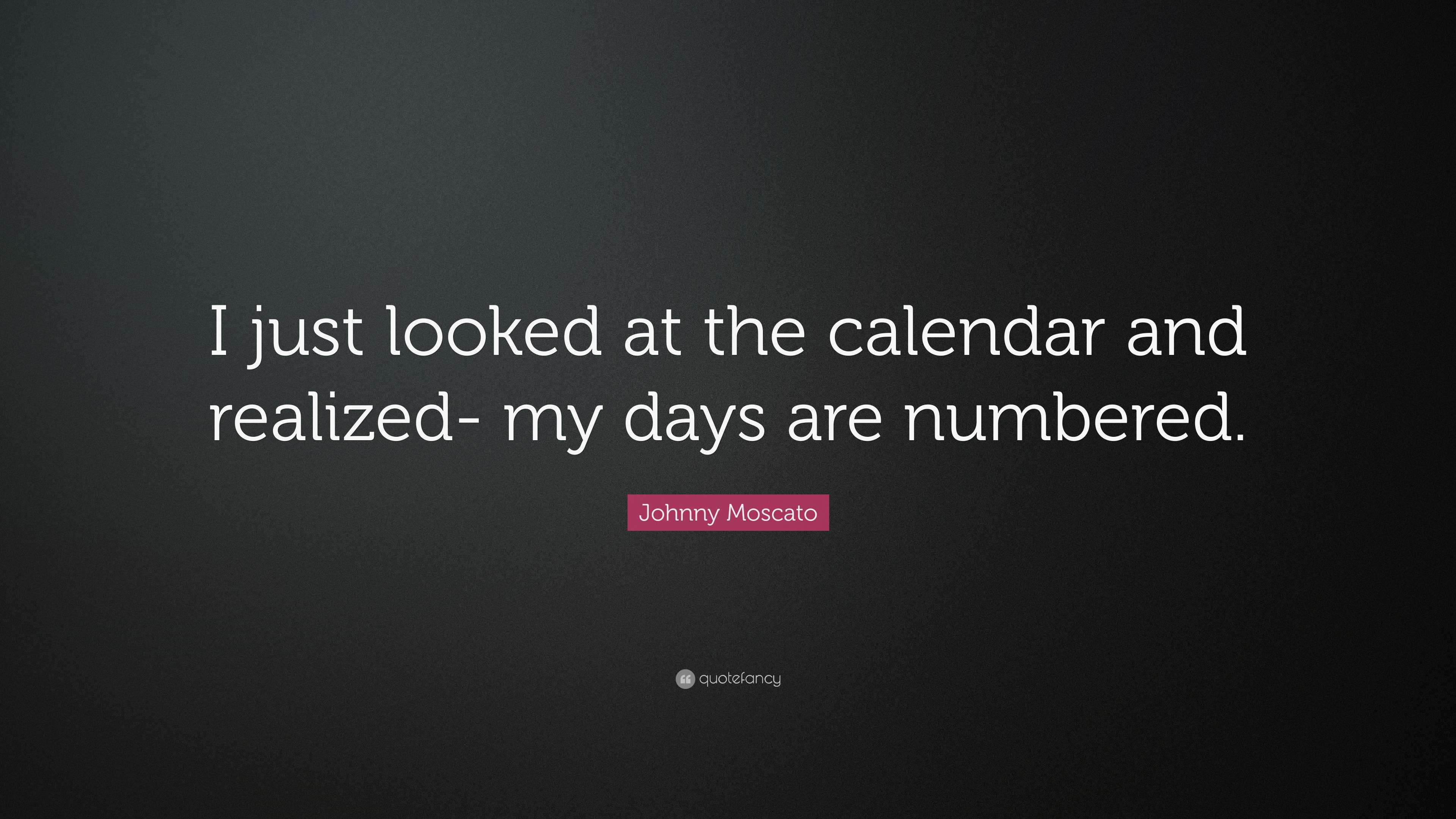 Johnny Moscato Quote: “I just looked at the calendar and realized- my ...