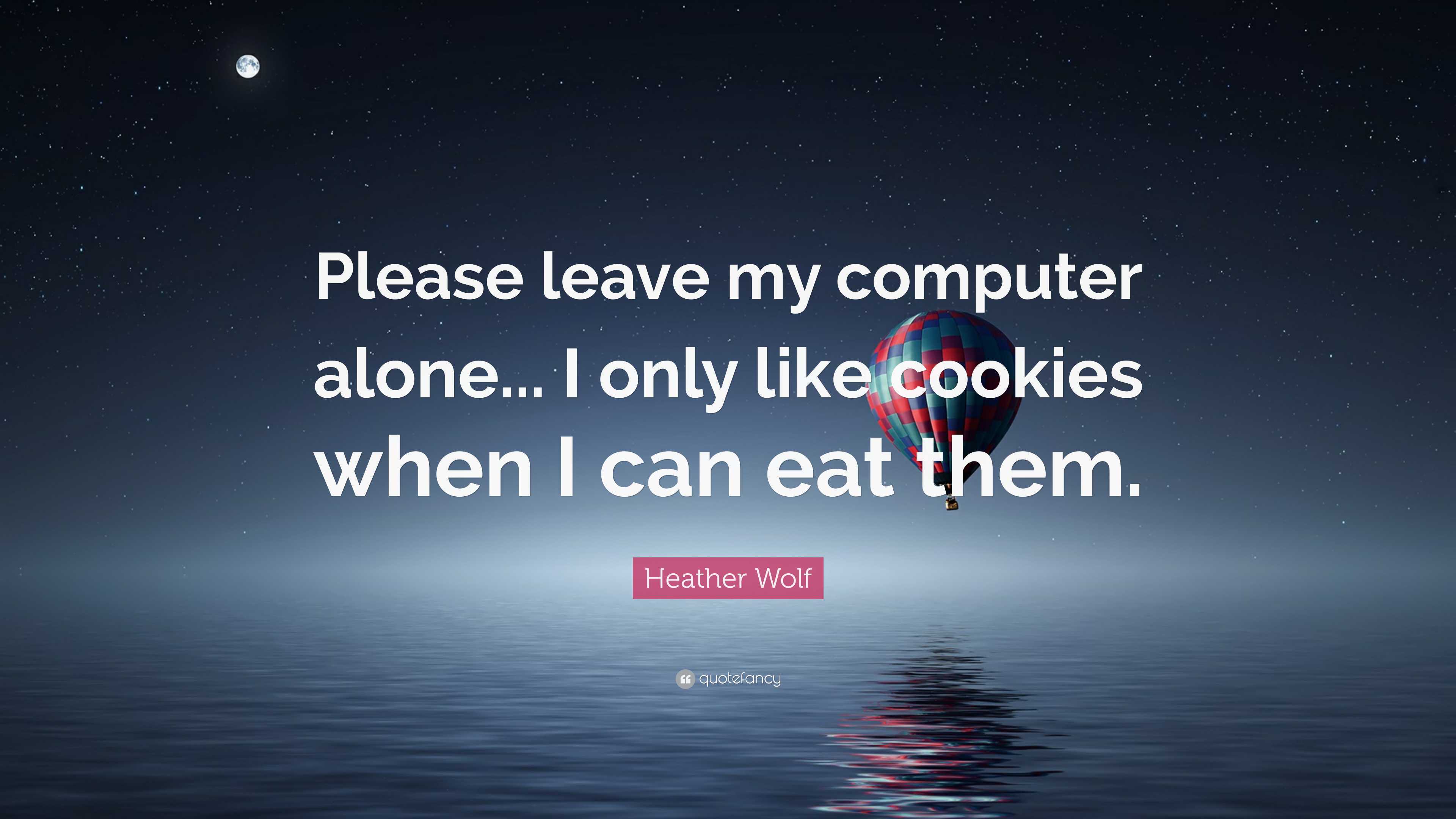 Heather Wolf Quote: “Please leave my computer alone... I only like ...